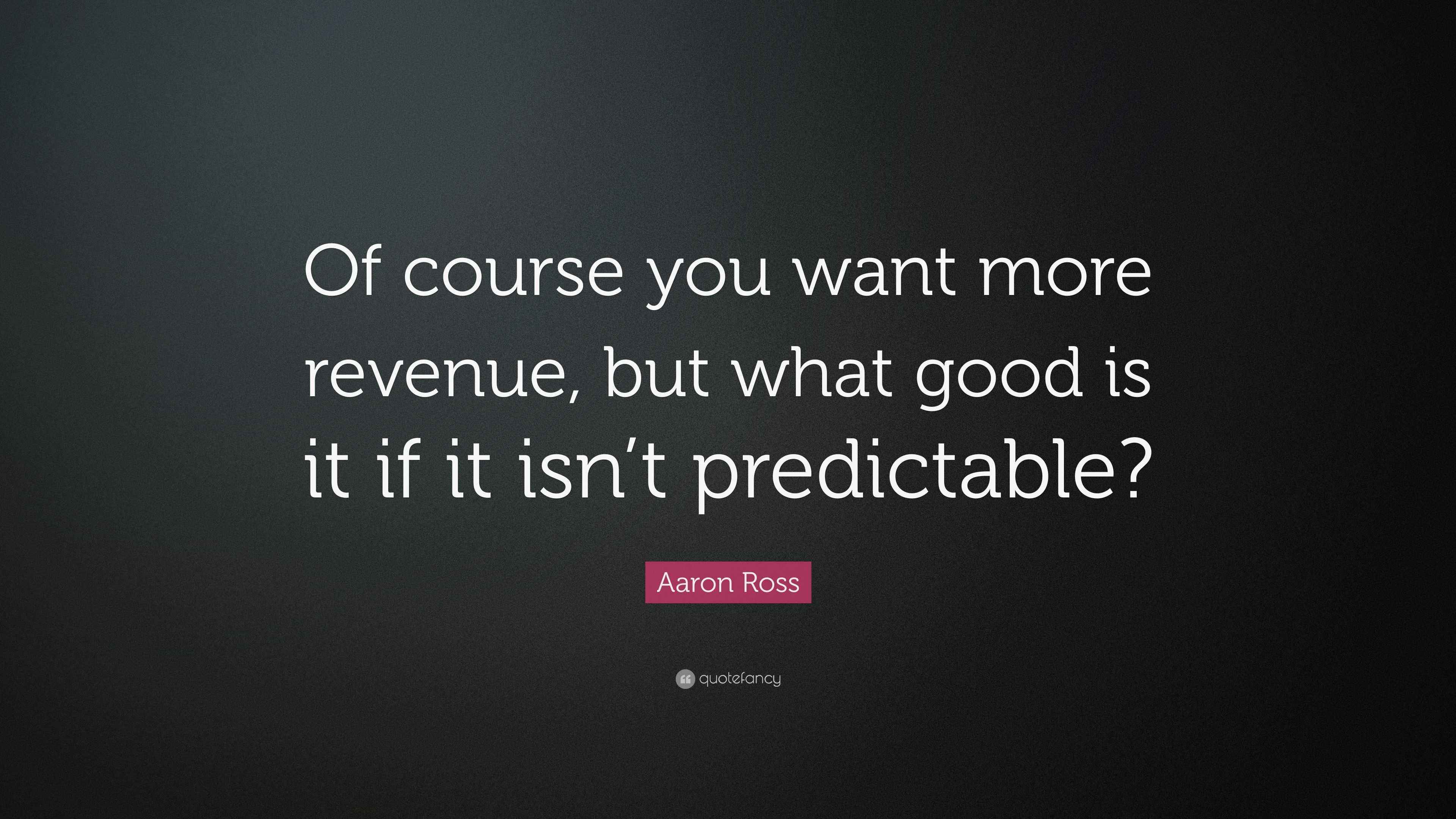Aaron Ross Quote: “Of course you want more revenue, but what good is it ...