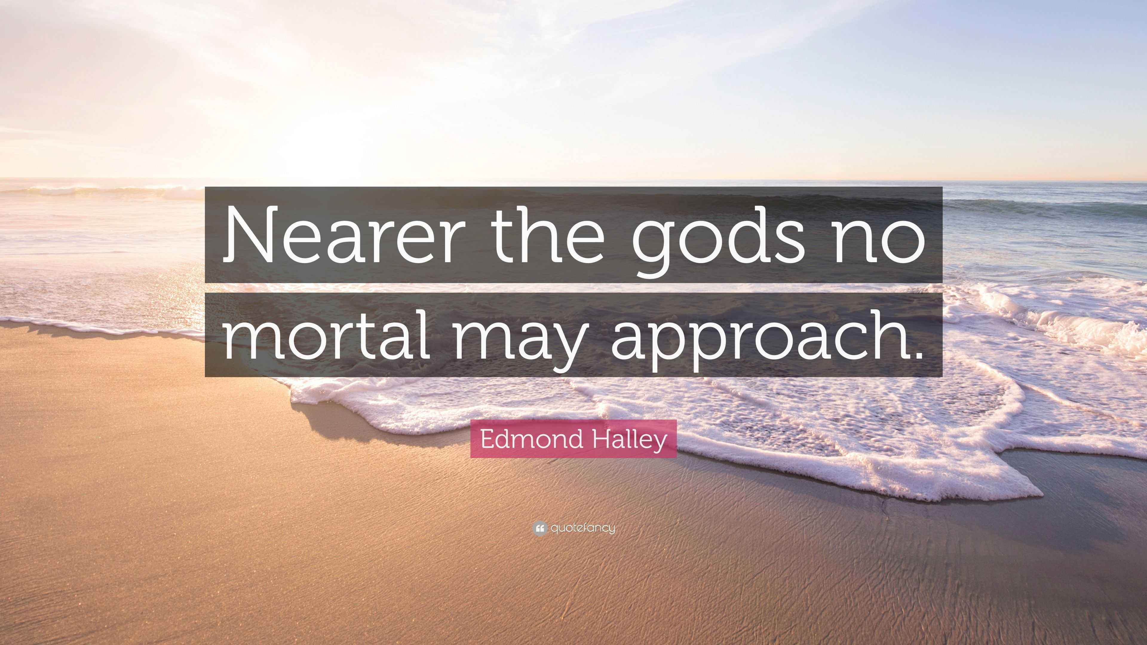 Edmond Halley Quote: “Nearer the gods no mortal may approach.”