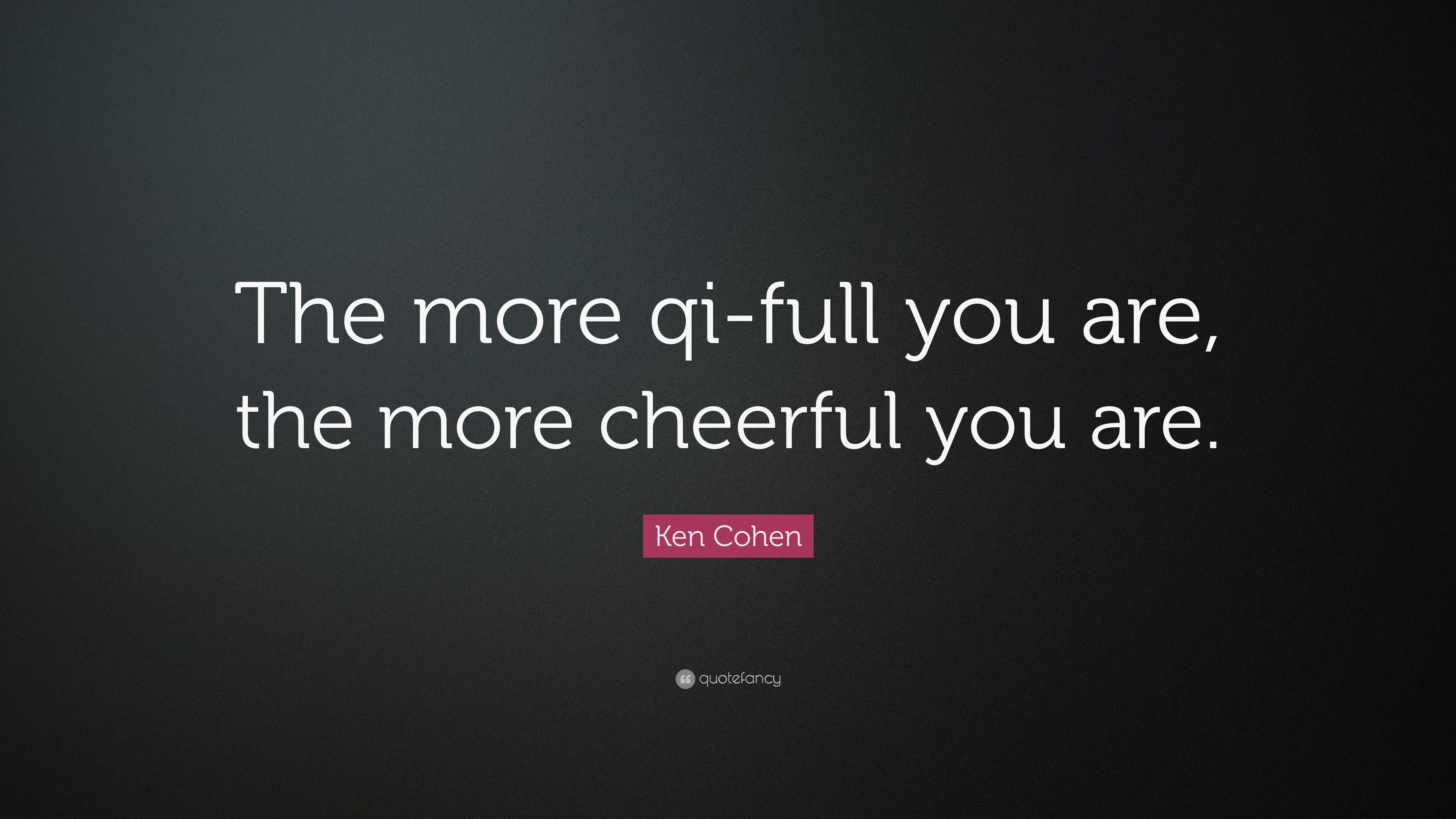 Ken Cohen Quote: “The more qi-full you are, the more cheerful you are.”