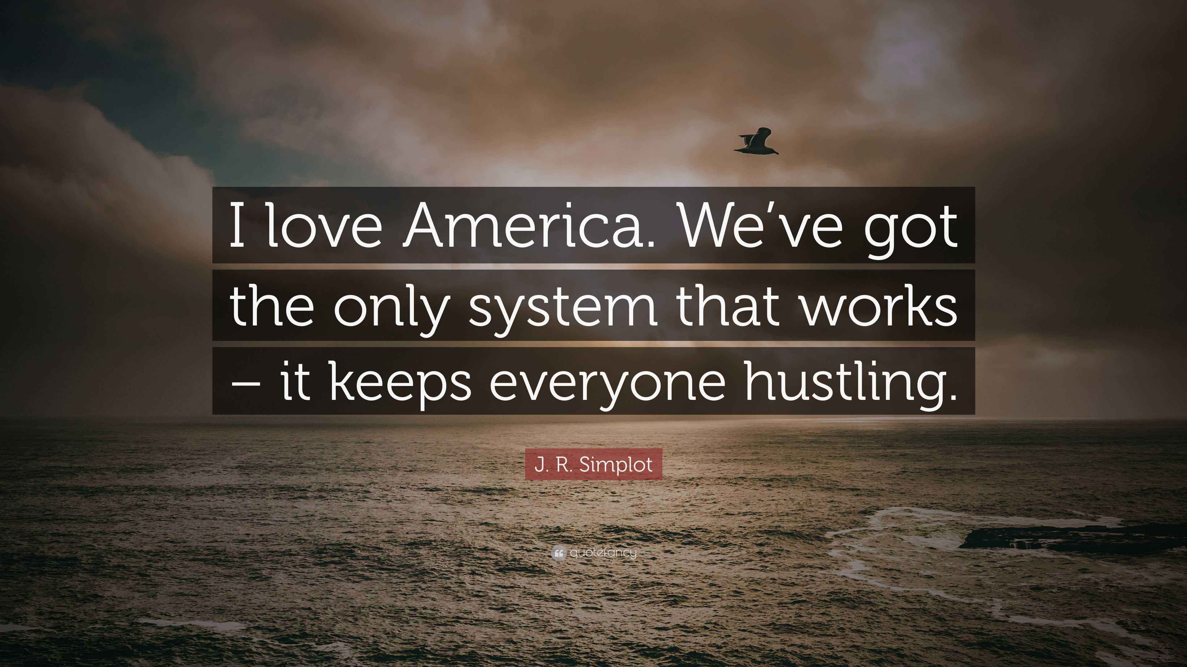 J. R. Simplot Quote: “I love America. We’ve got the only system that ...