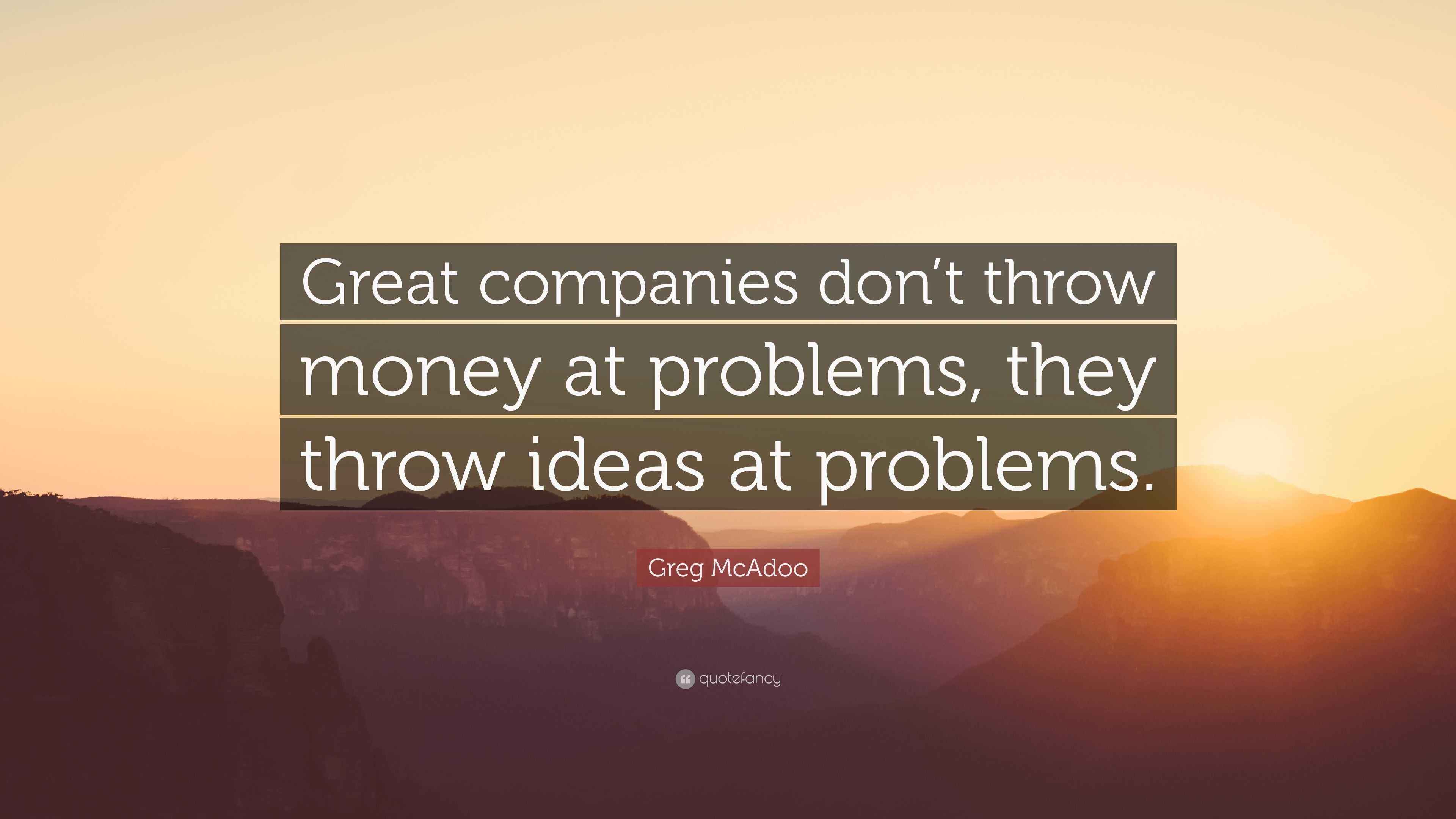 Greg McAdoo Quote: “Great companies don’t throw money at problems, they ...