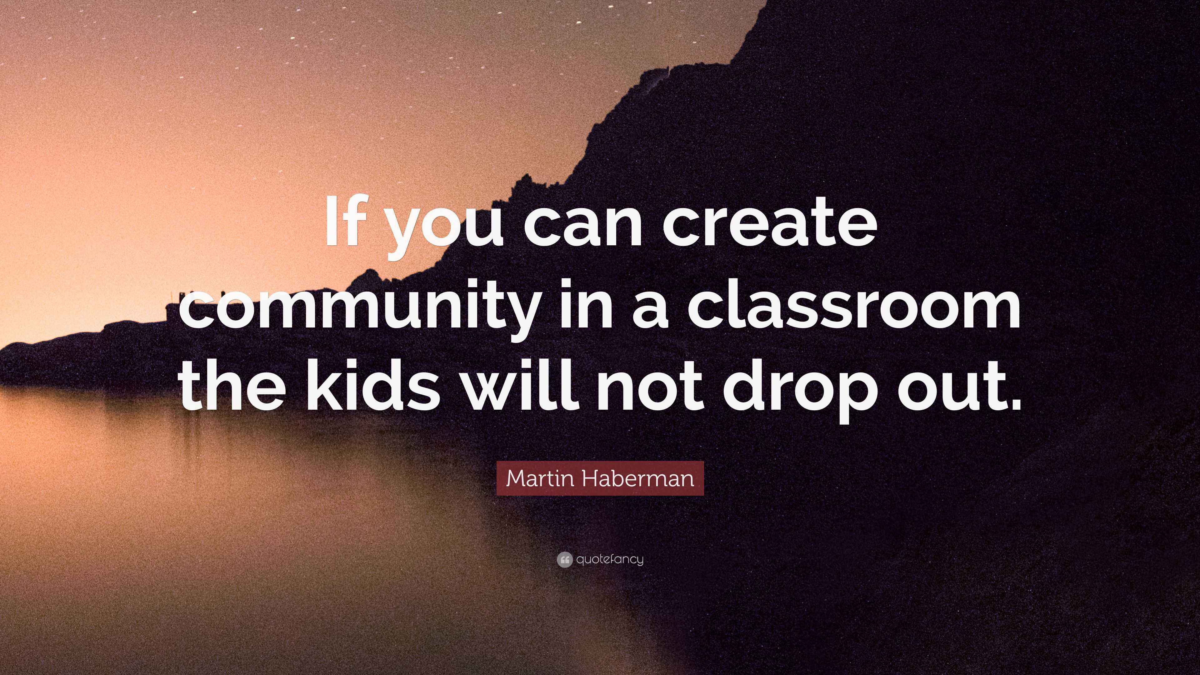 Martin Haberman Quote: “If you can create community in a classroom the ...