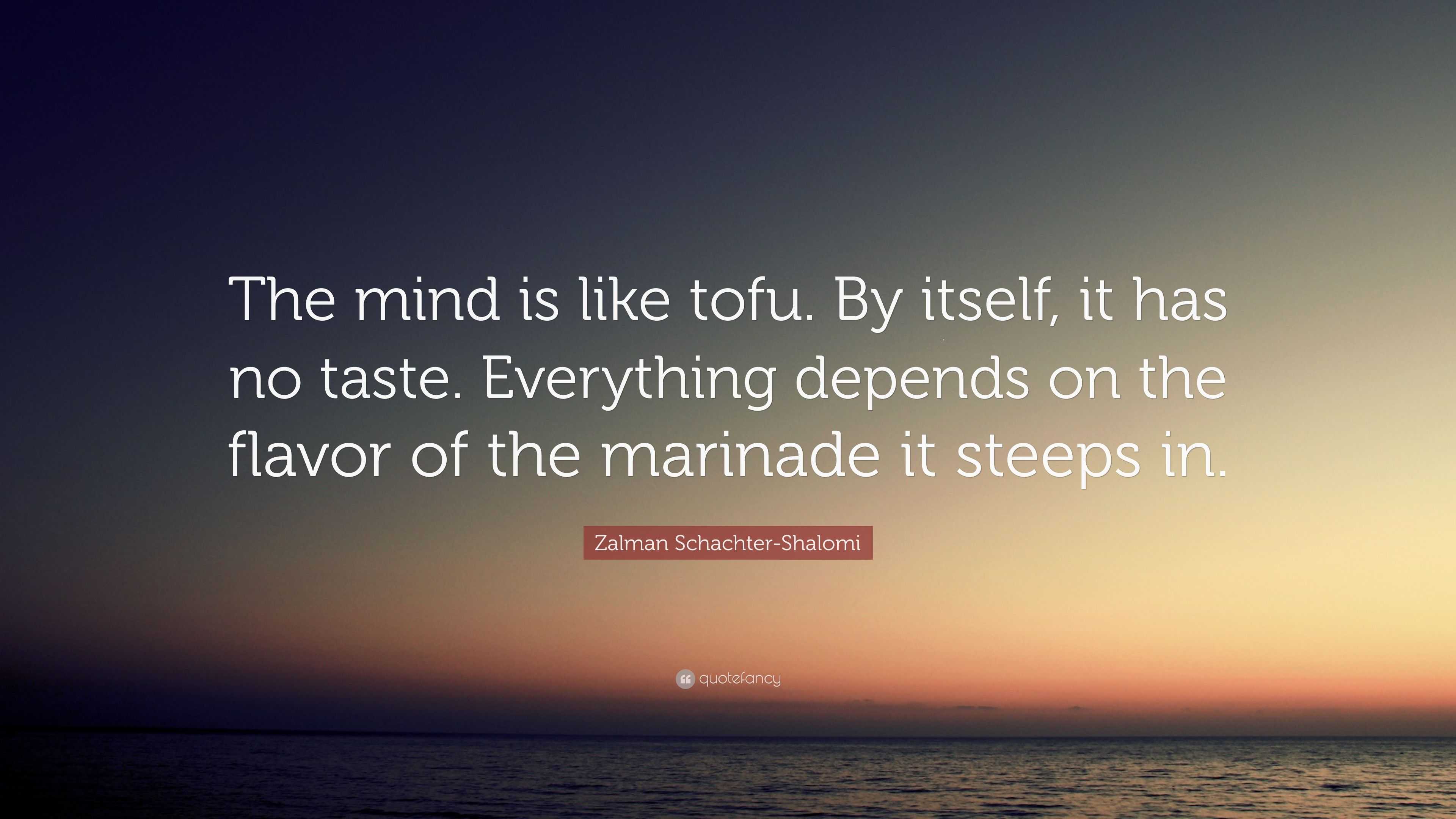Zalman Schachter-Shalomi Quote: “The mind is like tofu. By itself, it ...