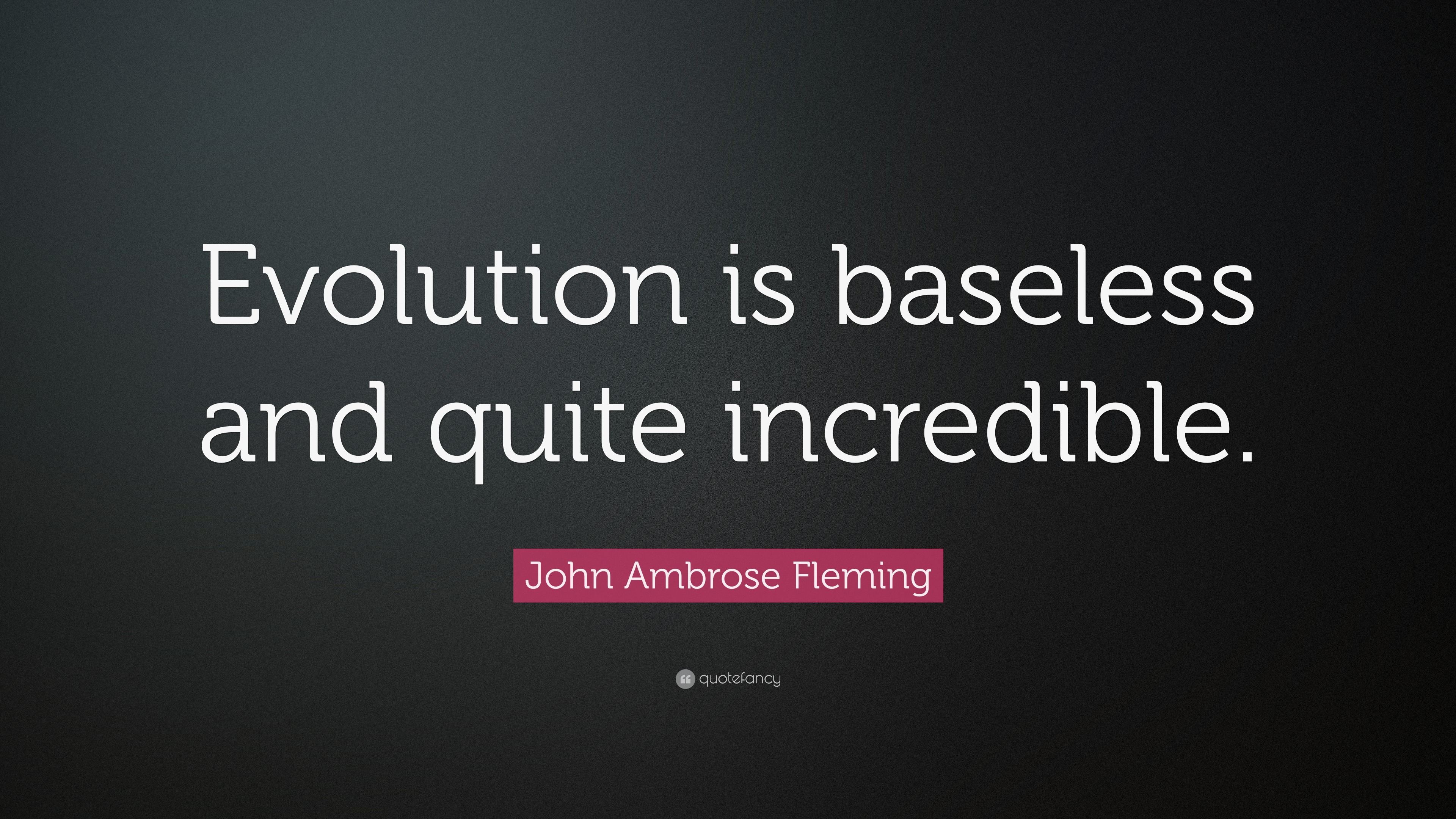 John Ambrose Fleming Quote: “Evolution is baseless and quite incredible.”