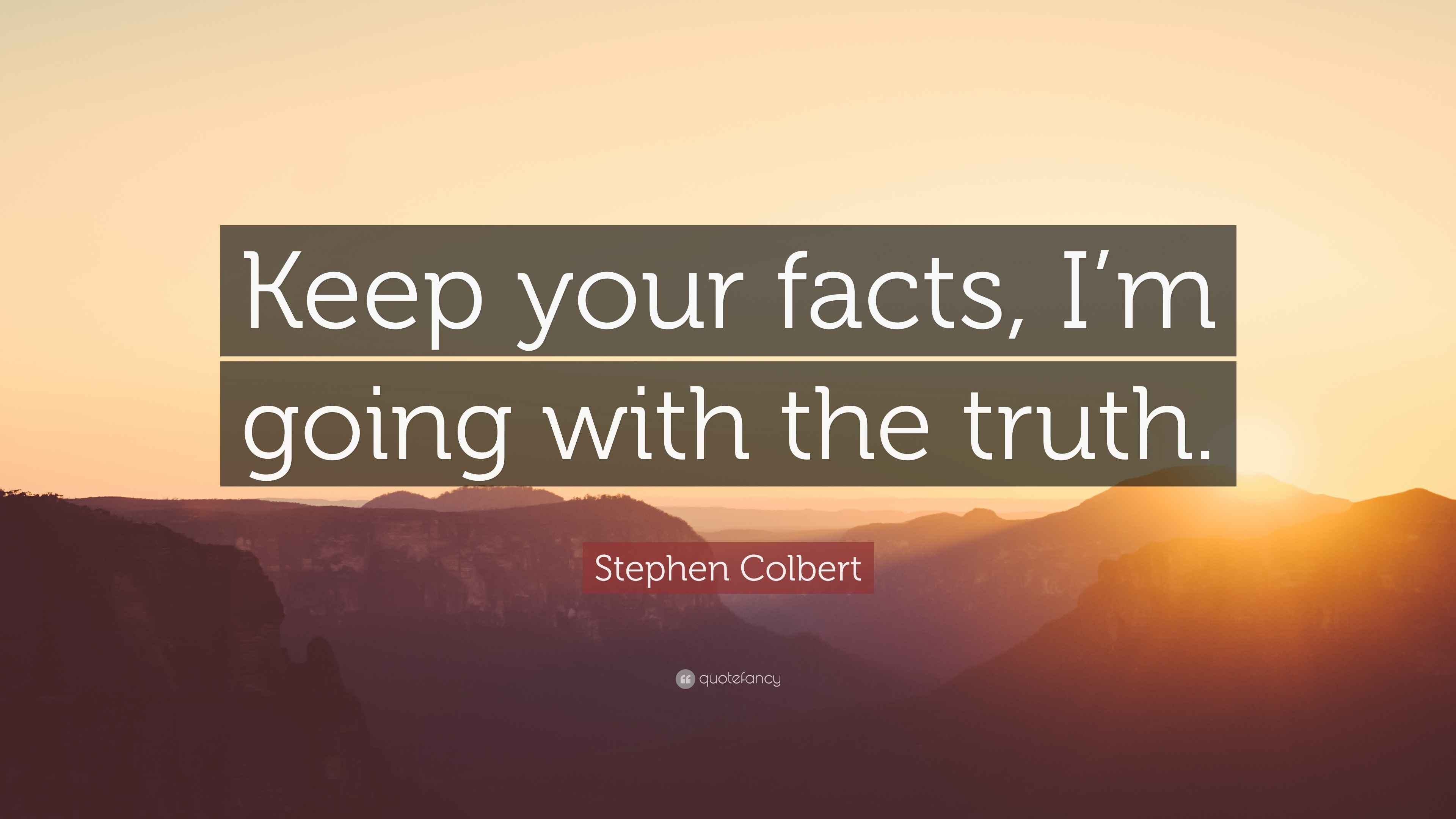 Stephen Colbert Quote: “Keep your facts, I’m going with the truth.”