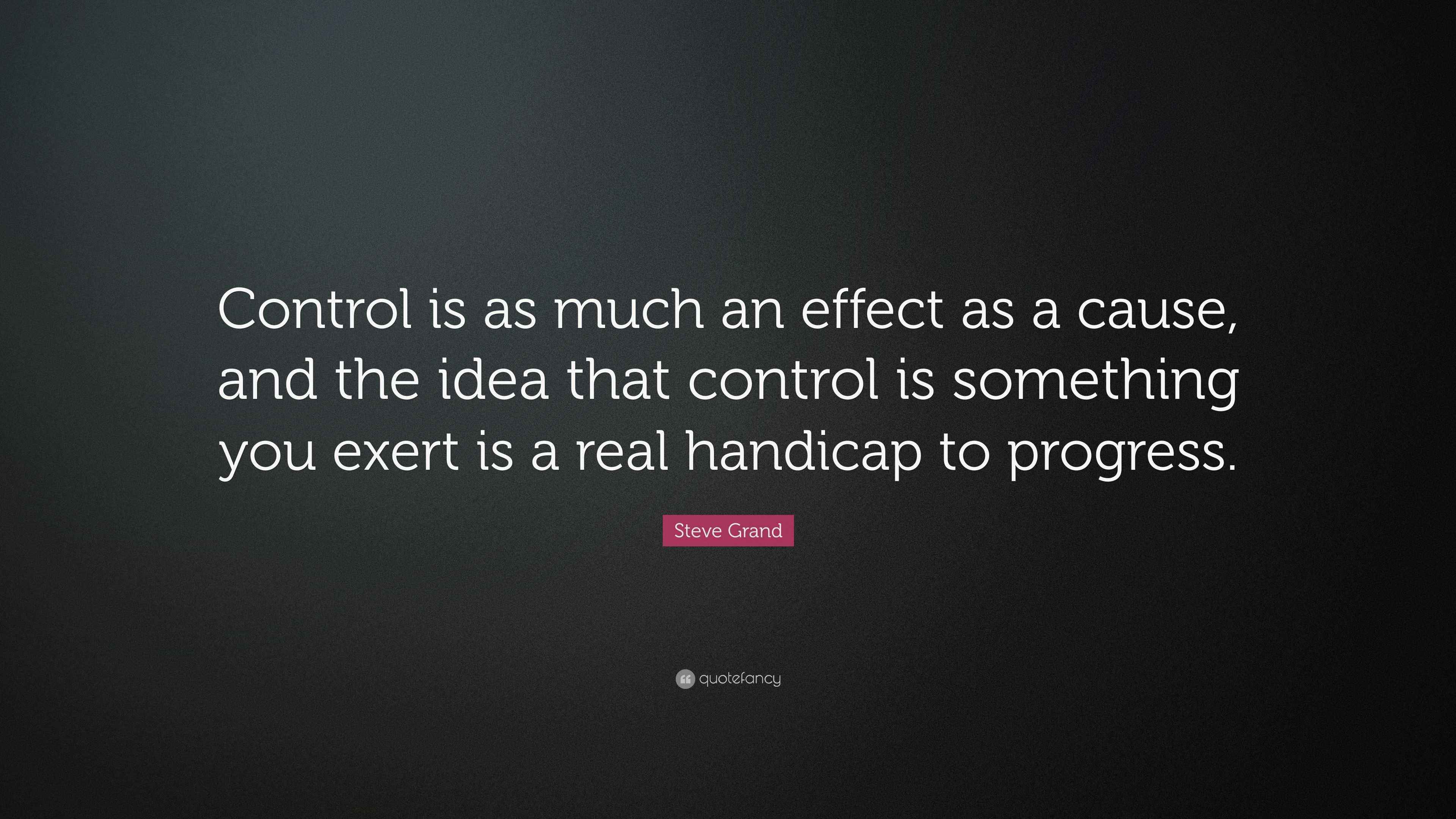 Steve Grand Quote: “Control is as much an effect as a cause, and the ...
