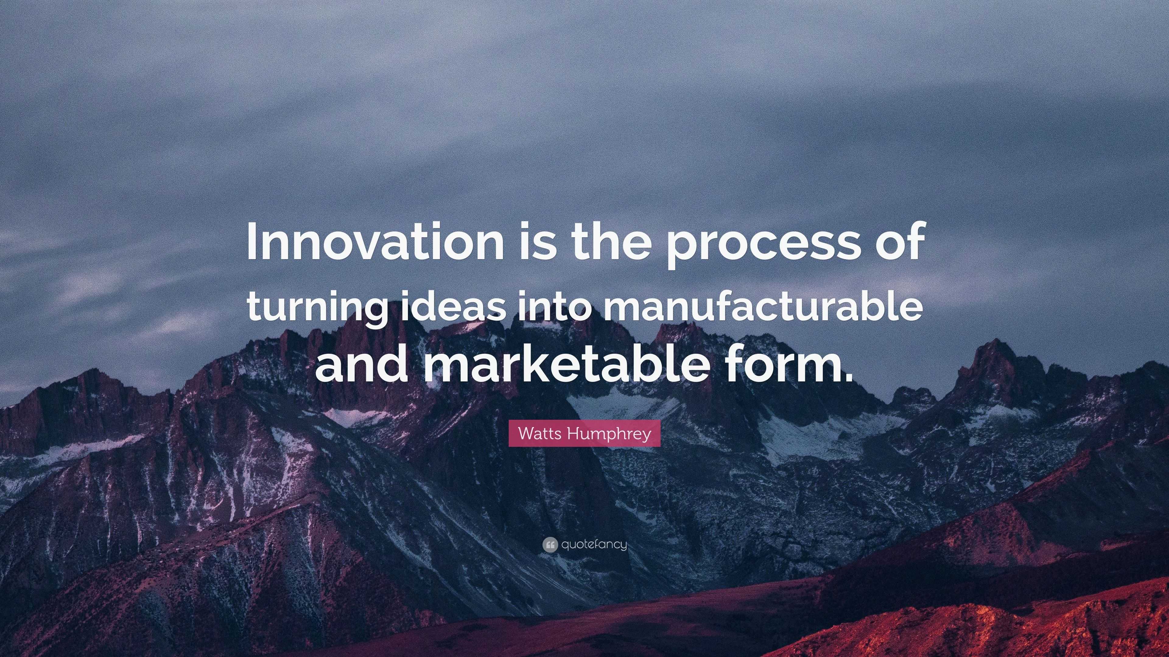 Watts Humphrey Quote: “Innovation is the process of turning ideas into ...