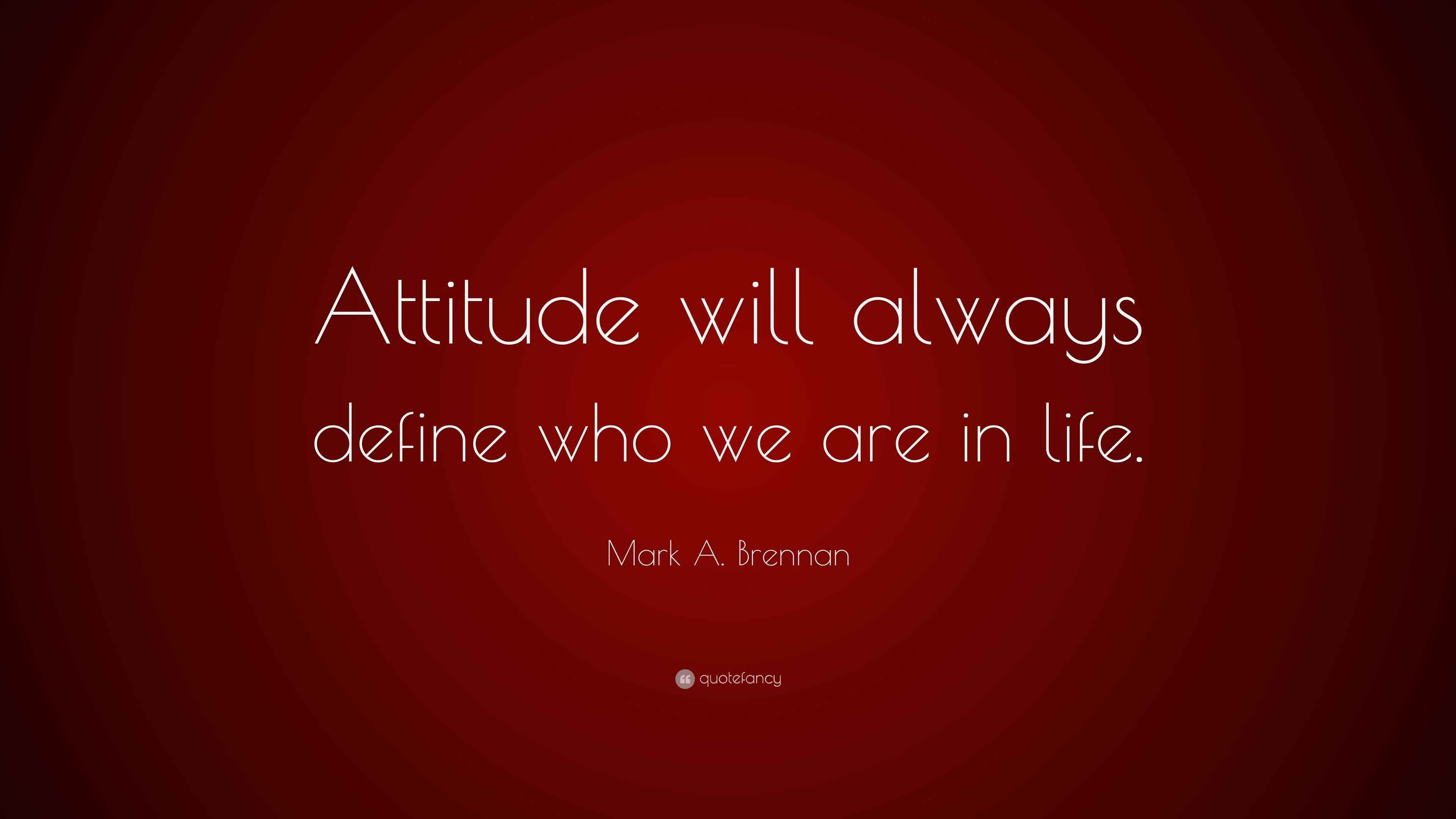 Mark A. Brennan Quote: “Attitude will always define who we are in life.”