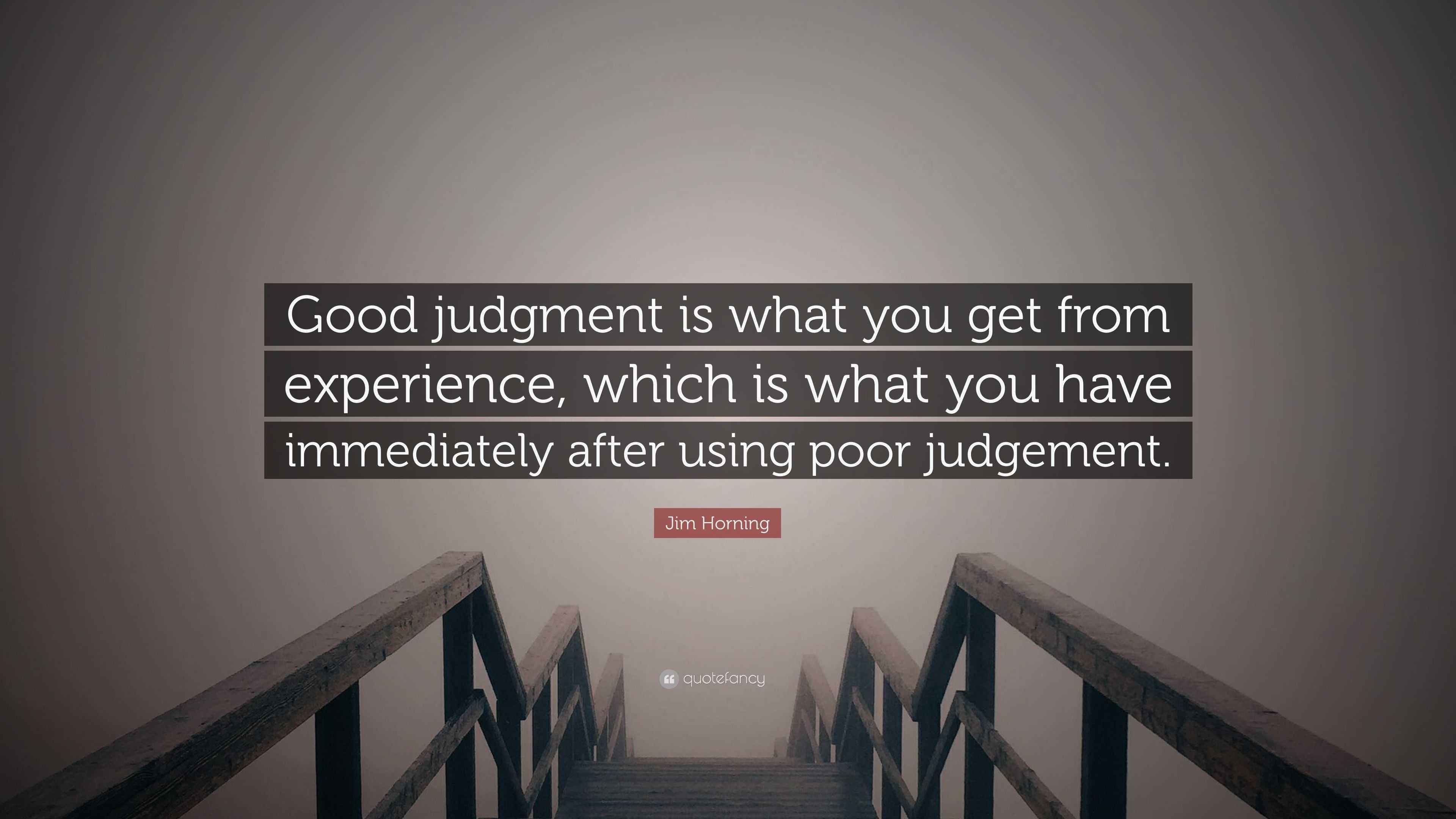 Jim Horning Quote: “Good judgment is what you get from experience ...