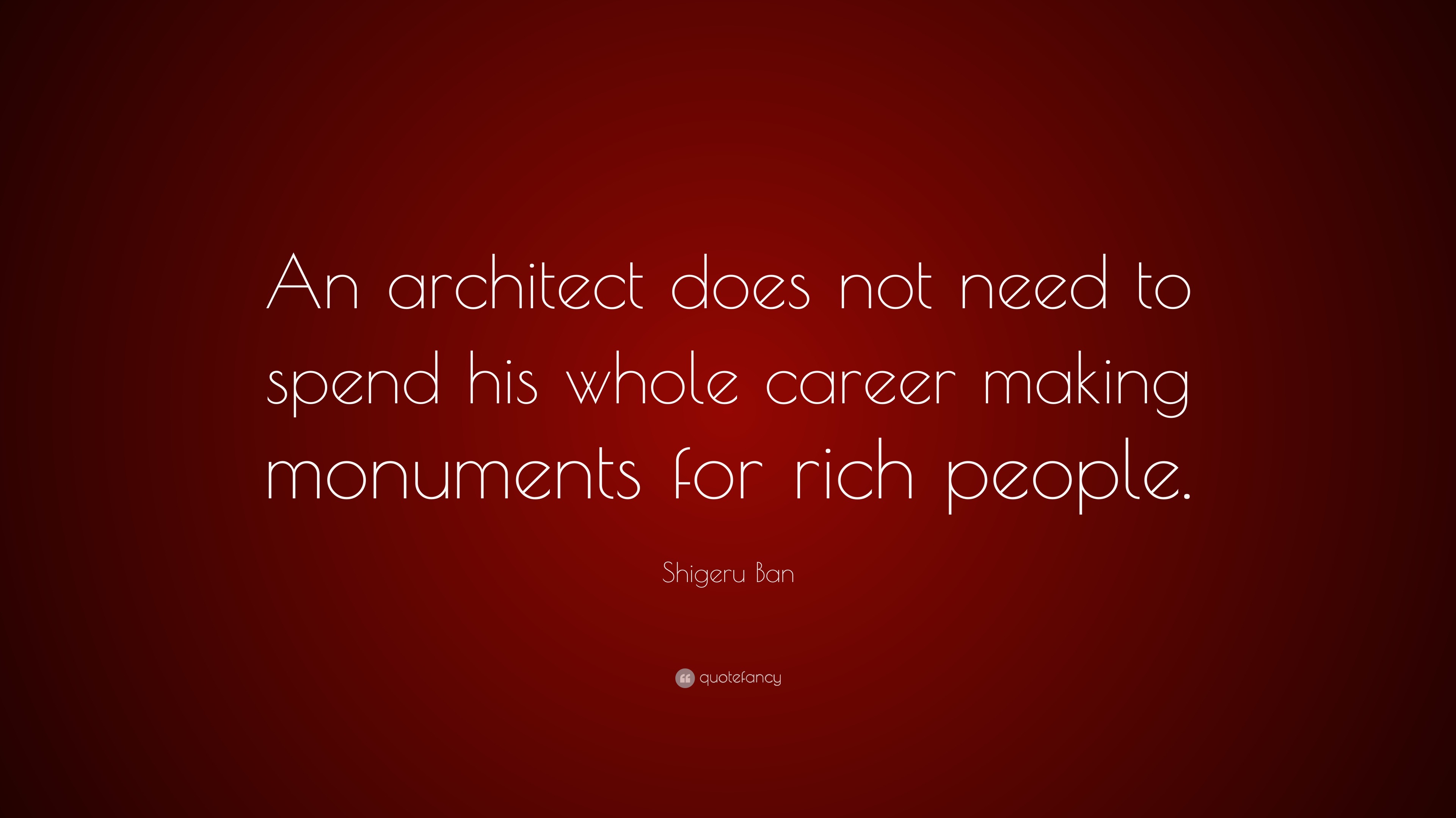 Shigeru Ban Quote: “An architect does not need to spend his whole ...