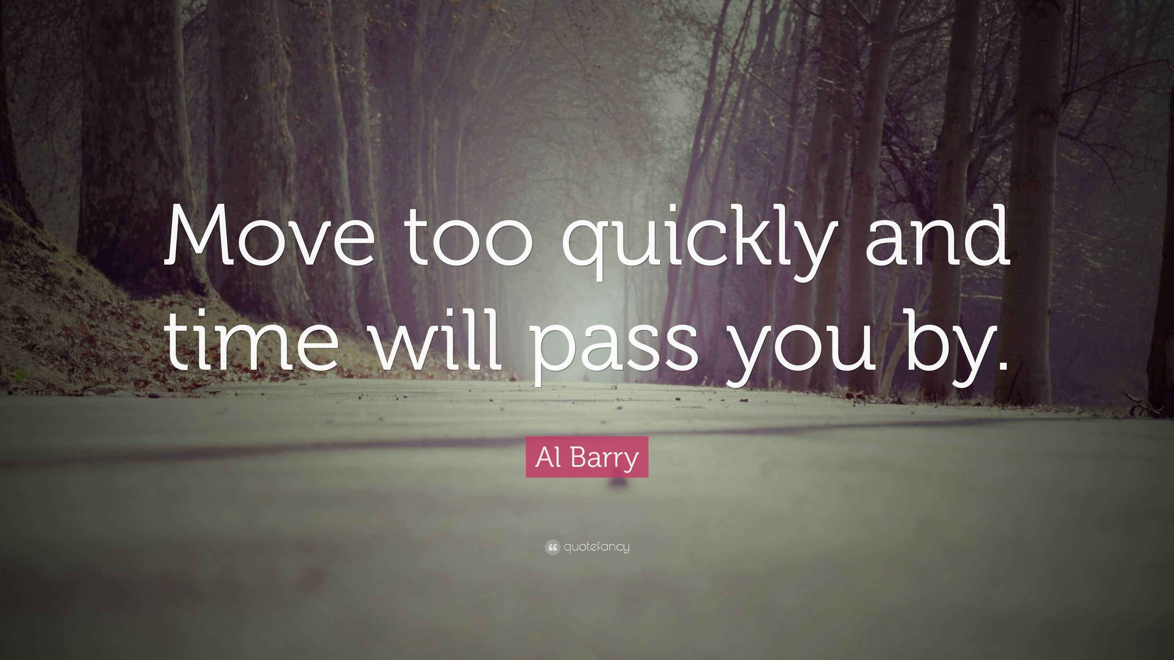 Al Barry Quote: “Move too quickly and time will pass you by.”