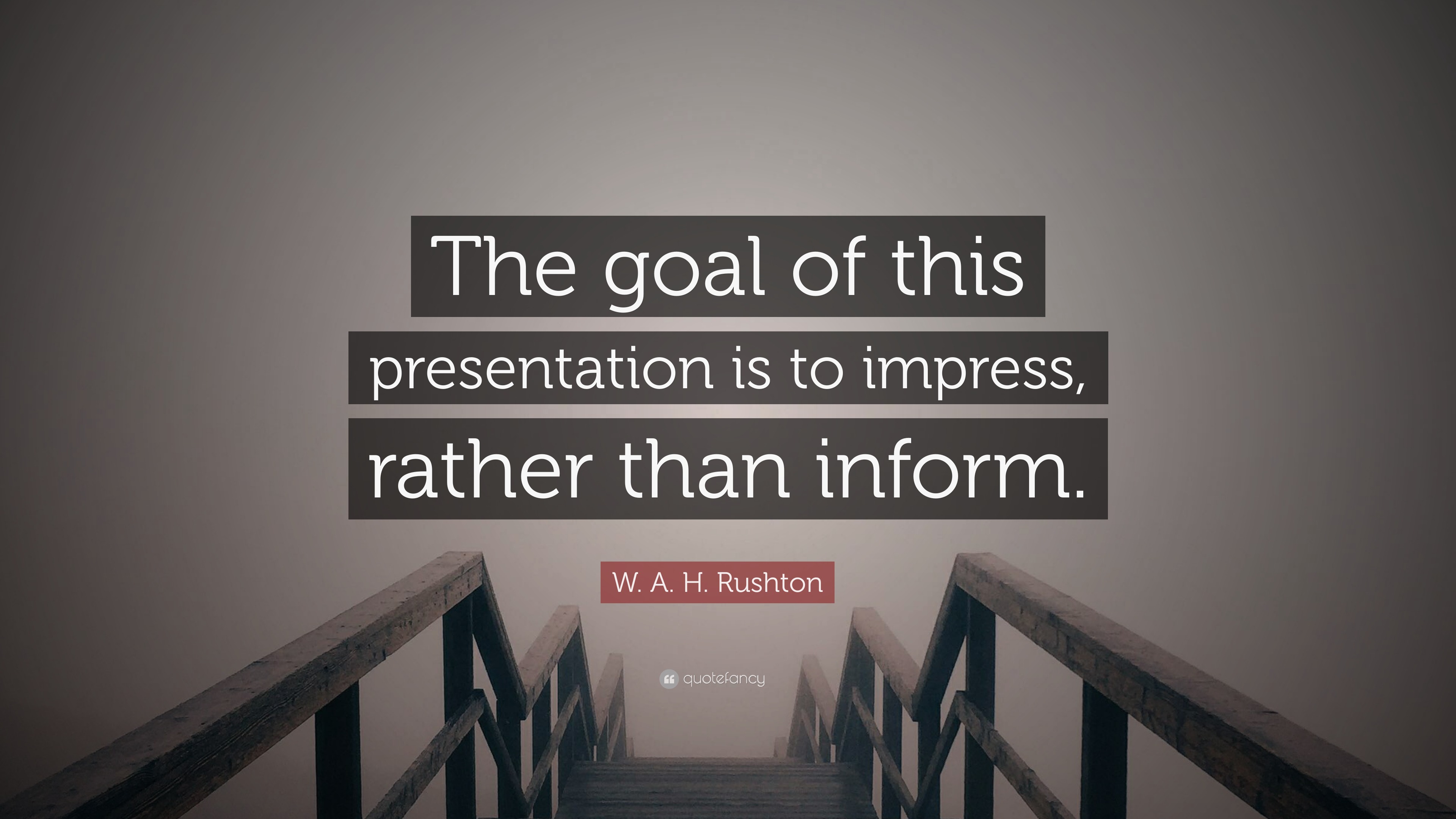 W. A. H. Rushton Quote: “The goal of this presentation is to impress ...