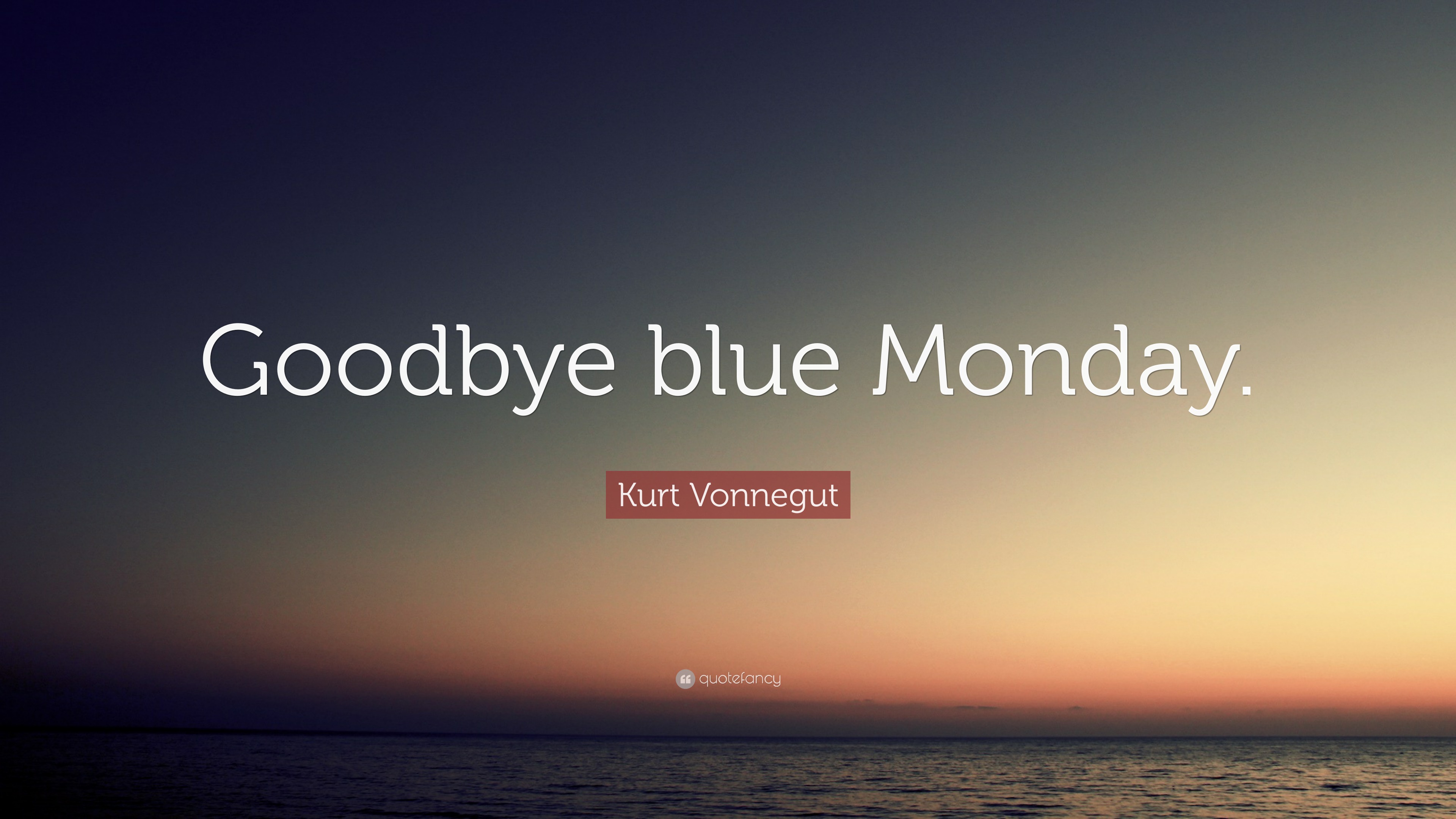 Kurt Vonnegut Quote: “Goodbye blue Monday.”