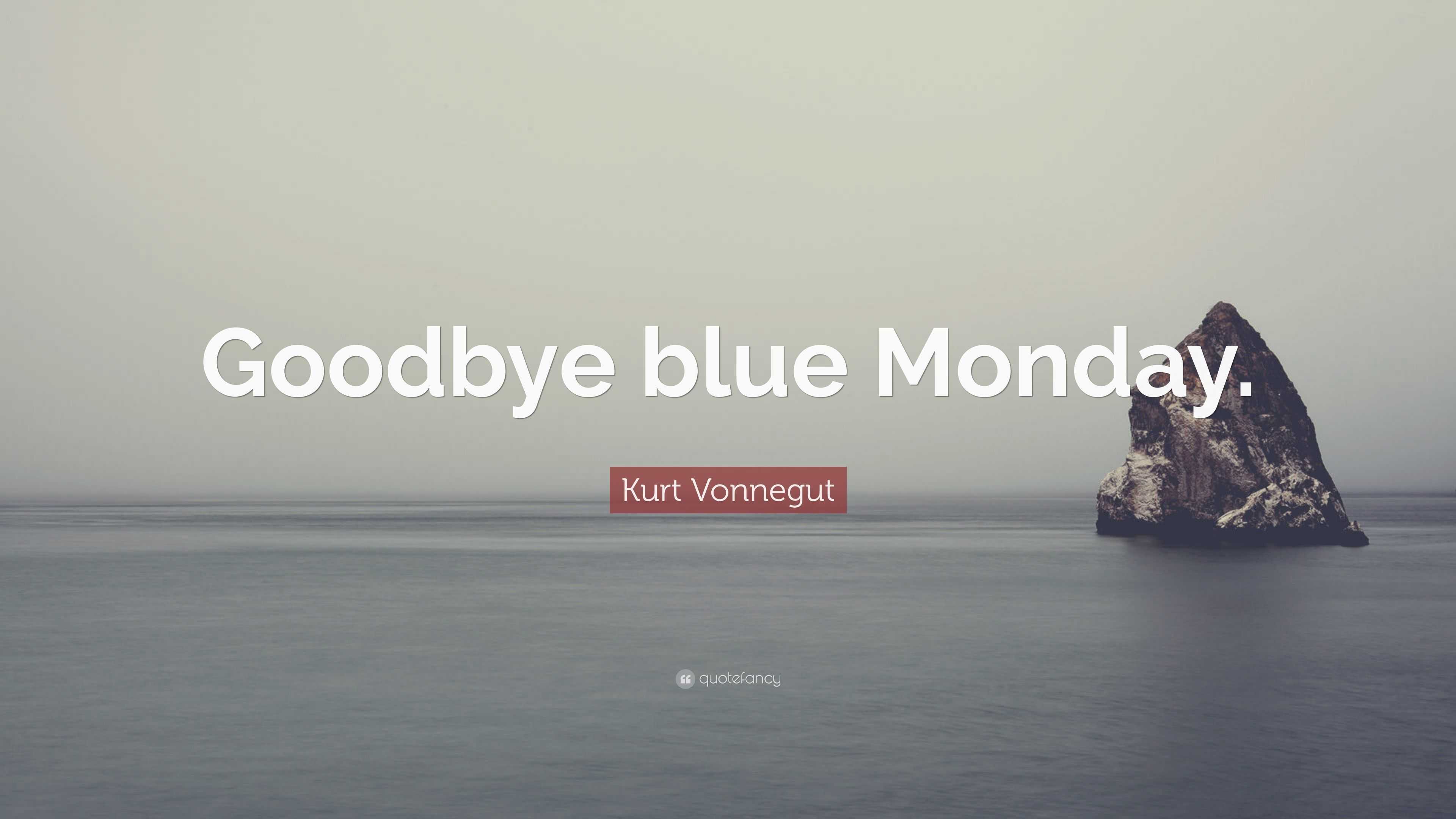 Kurt Vonnegut Quote: “Goodbye blue Monday.”