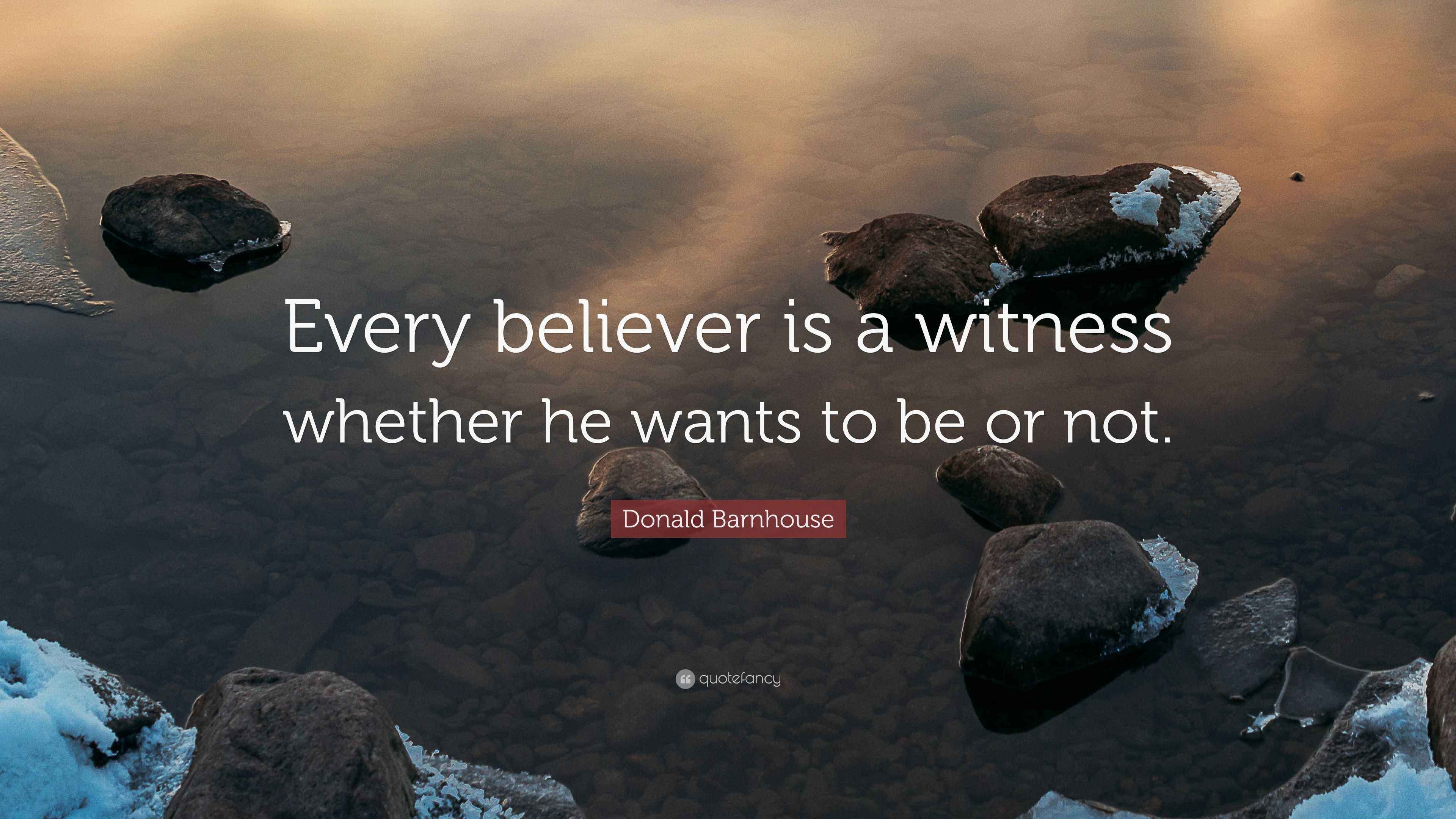 Donald Barnhouse Quote: “Every believer is a witness whether he wants ...