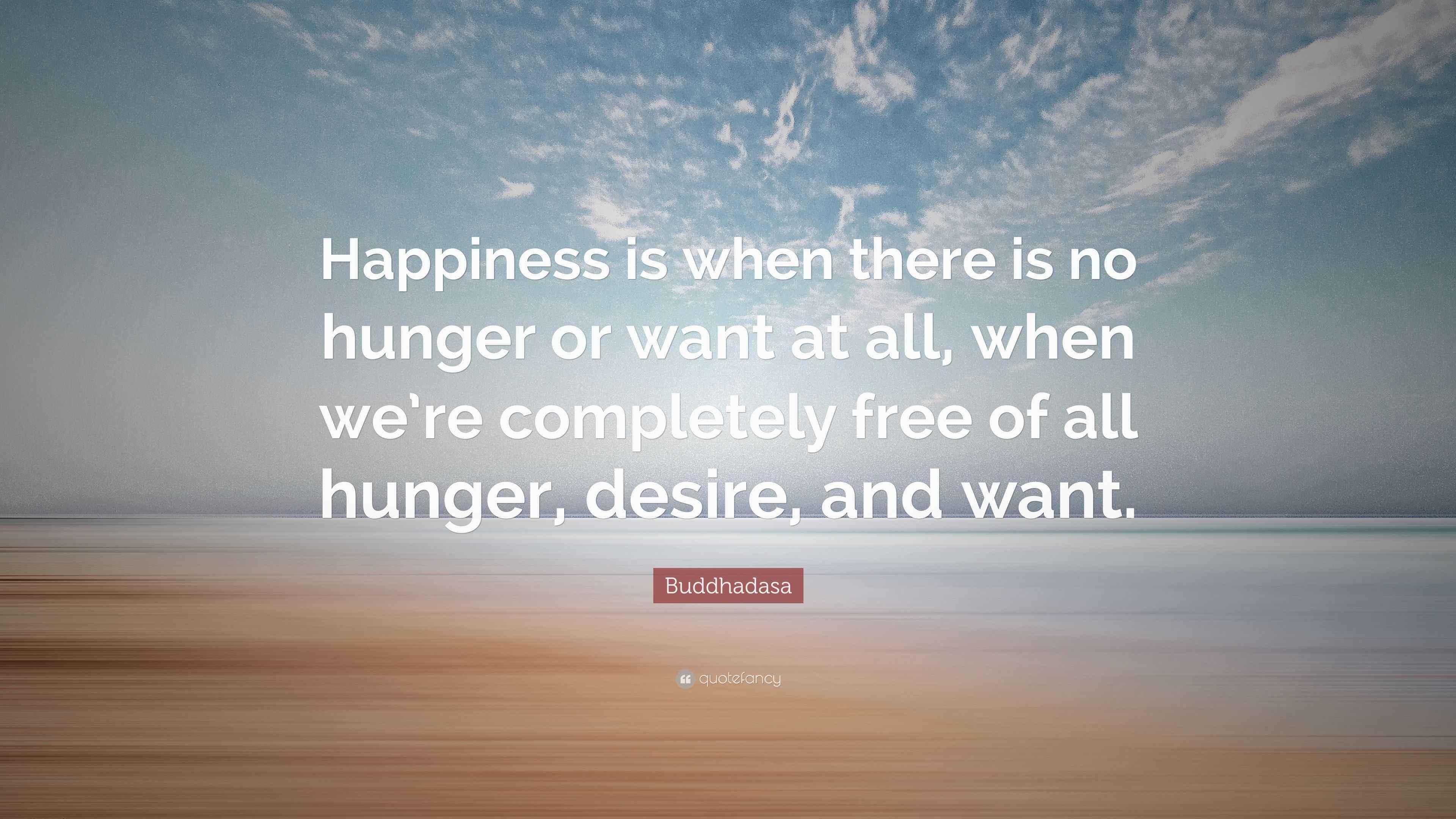 Buddhadasa Quote: “Happiness is when there is no hunger or want at all ...