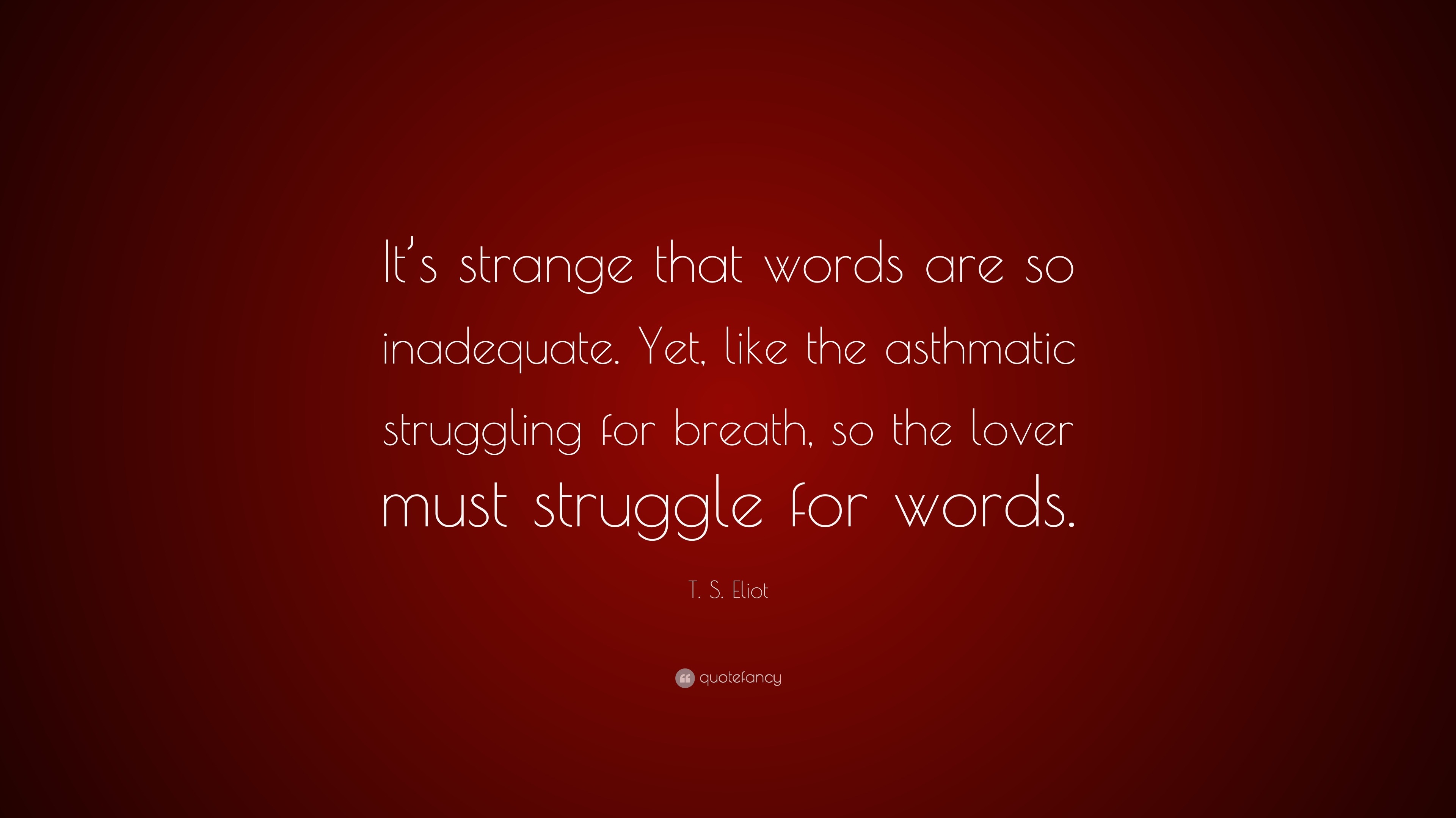 T. S. Eliot Quote: “It’s strange that words are so inadequate. Yet ...