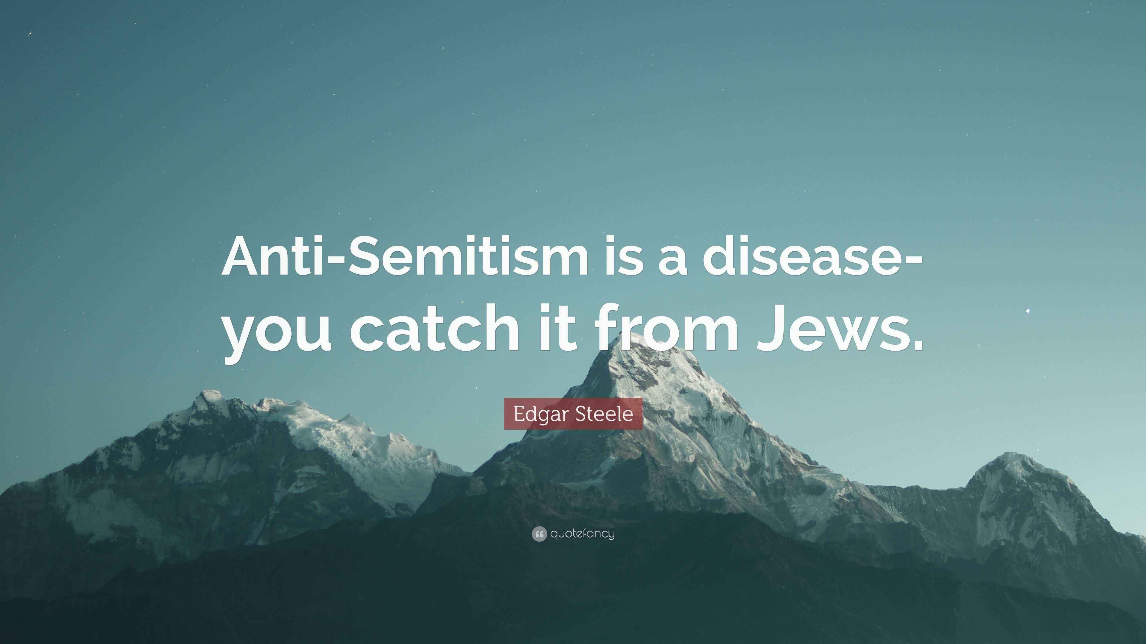 Edgar Steele Quote: “Anti-Semitism is a disease-you catch it from Jews.”