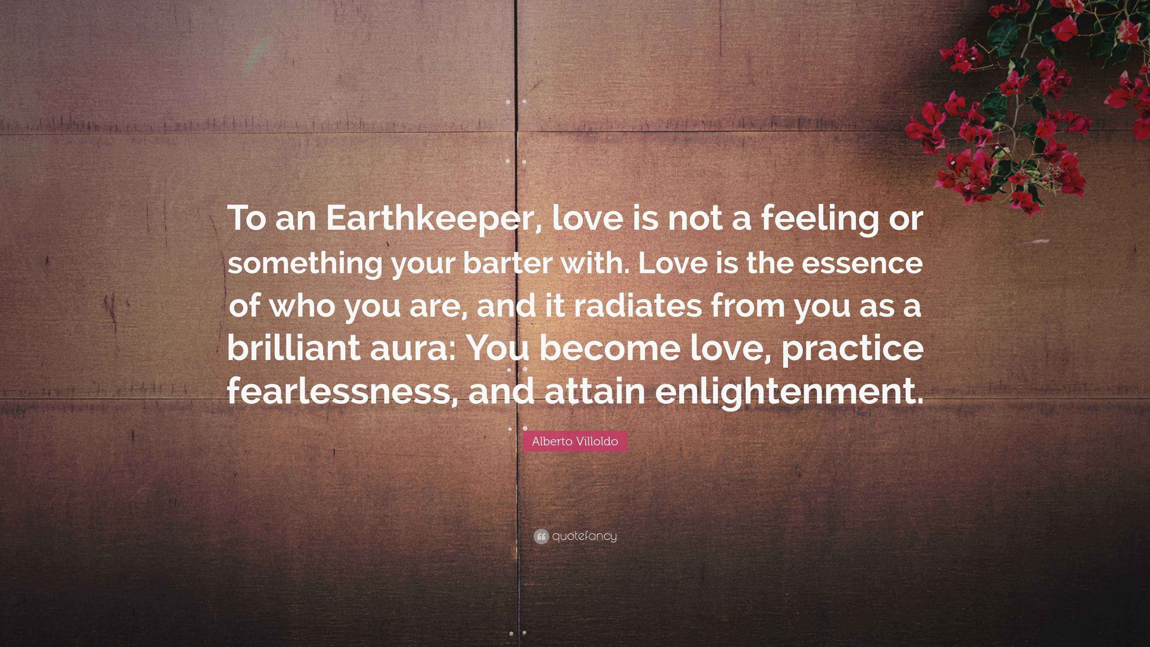 Alberto Villoldo Quote: “To an Earthkeeper, love is not a feeling or ...