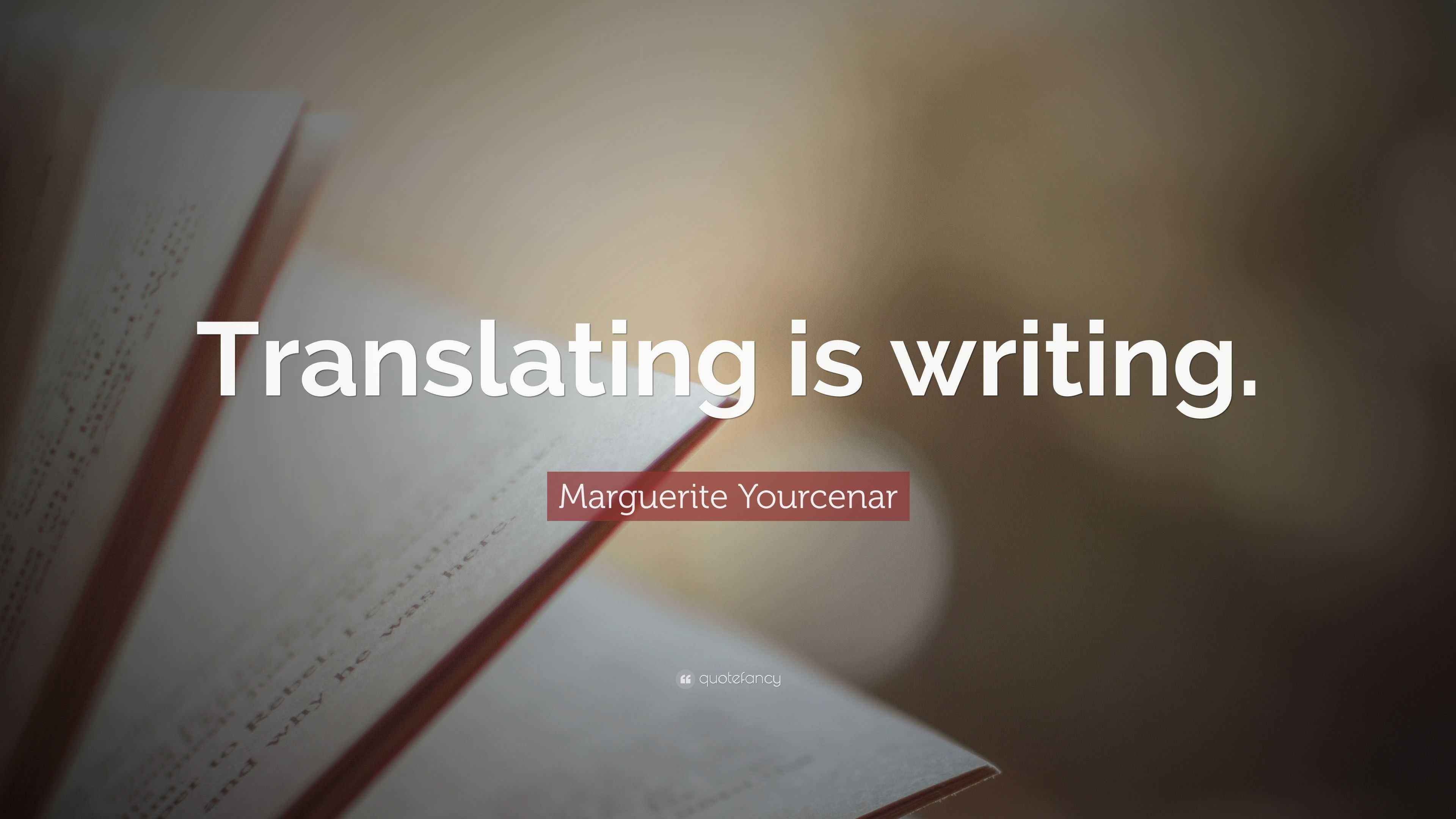Marguerite Yourcenar Quote: “Translating is writing.”