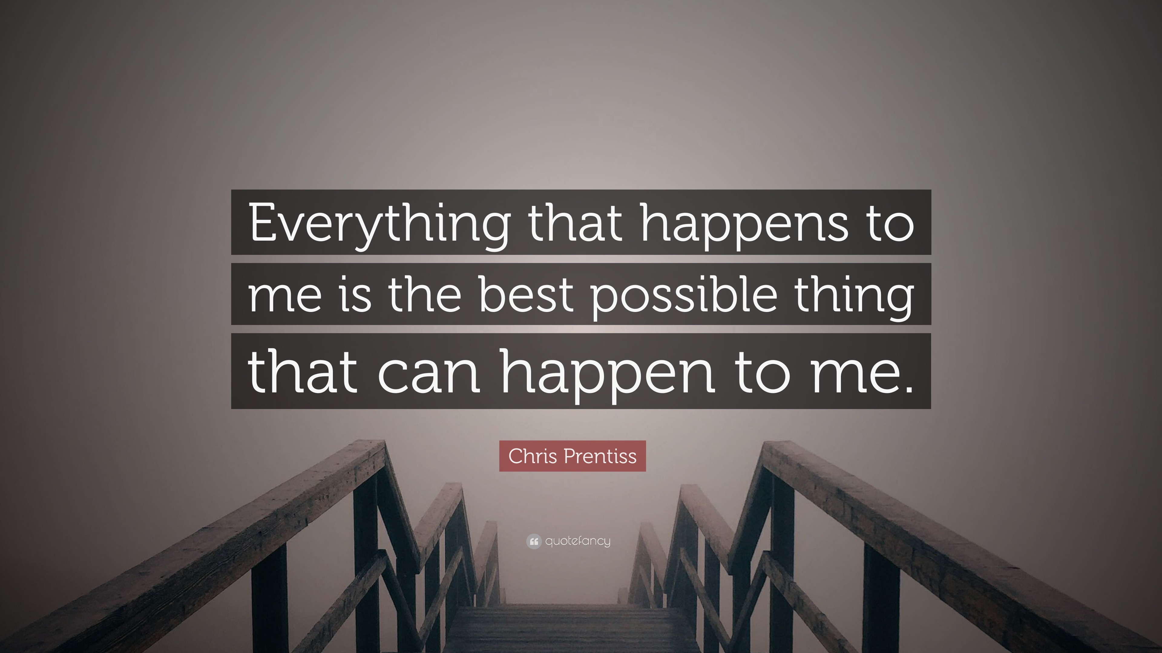 Chris Prentiss Quote: “Everything that happens to me is the best ...