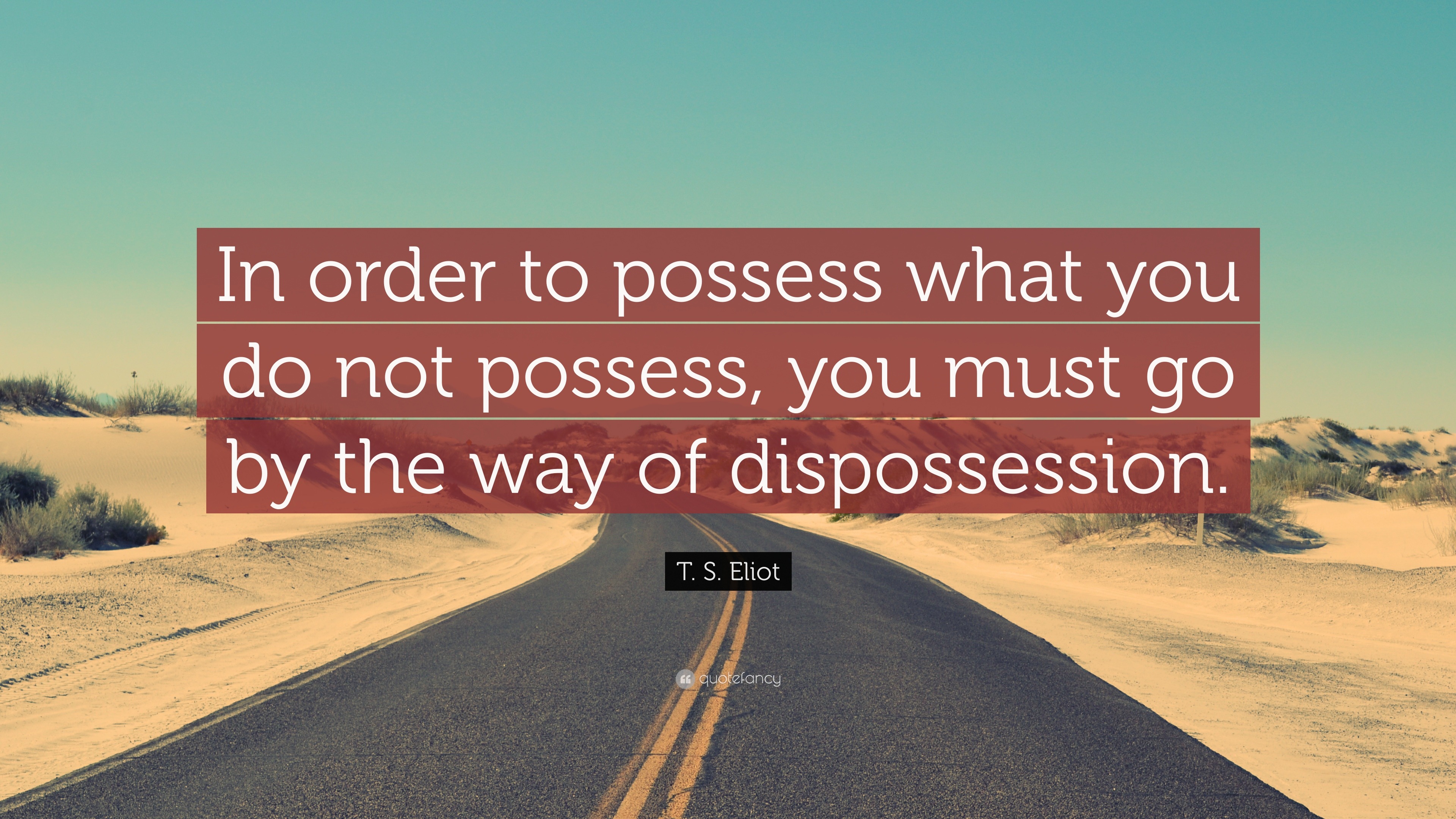 T. S. Eliot Quote: “In order to possess what you do not possess, you ...
