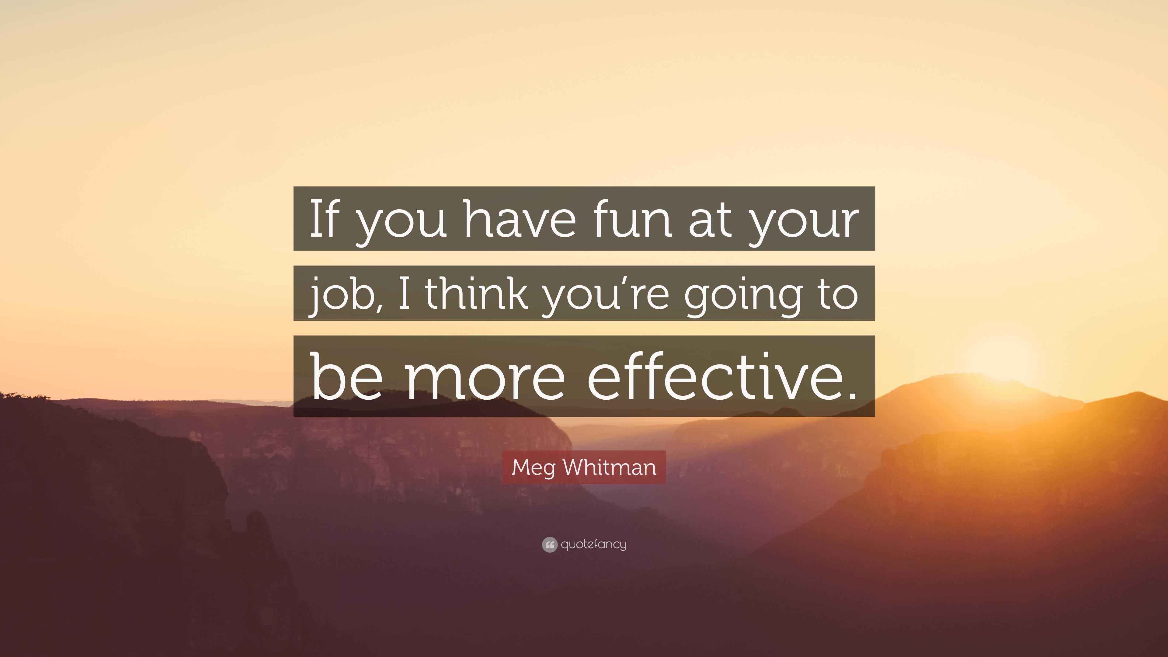 Meg Whitman Quote: “If you have fun at your job, I think you’re going ...