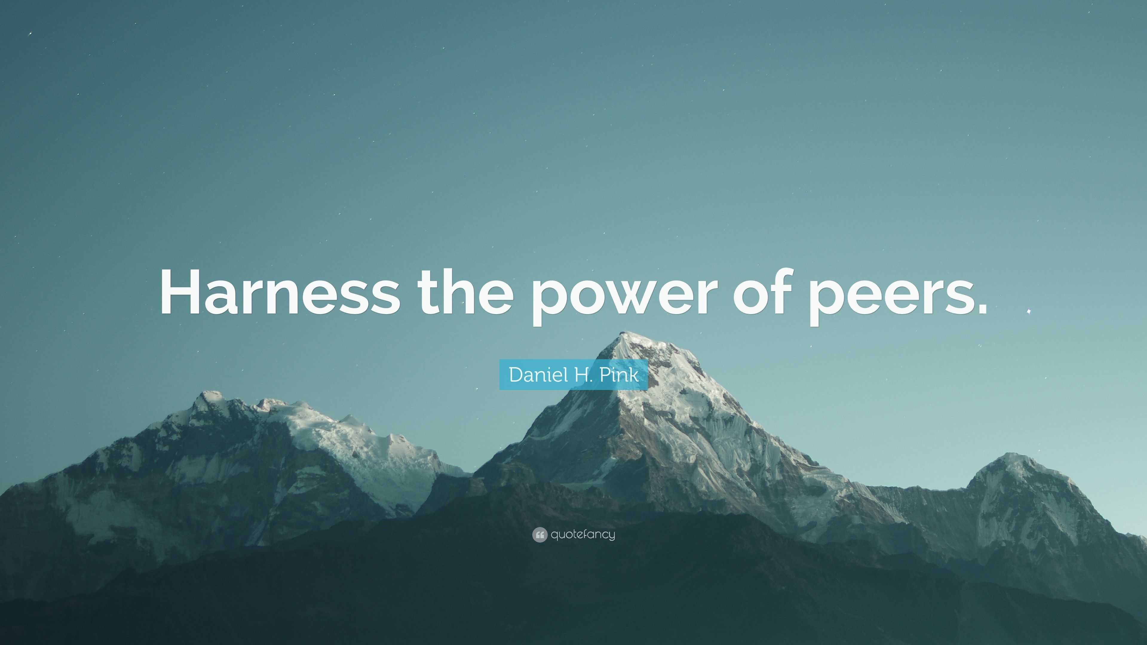 Daniel H. Pink Quote: “Harness the power of peers.”