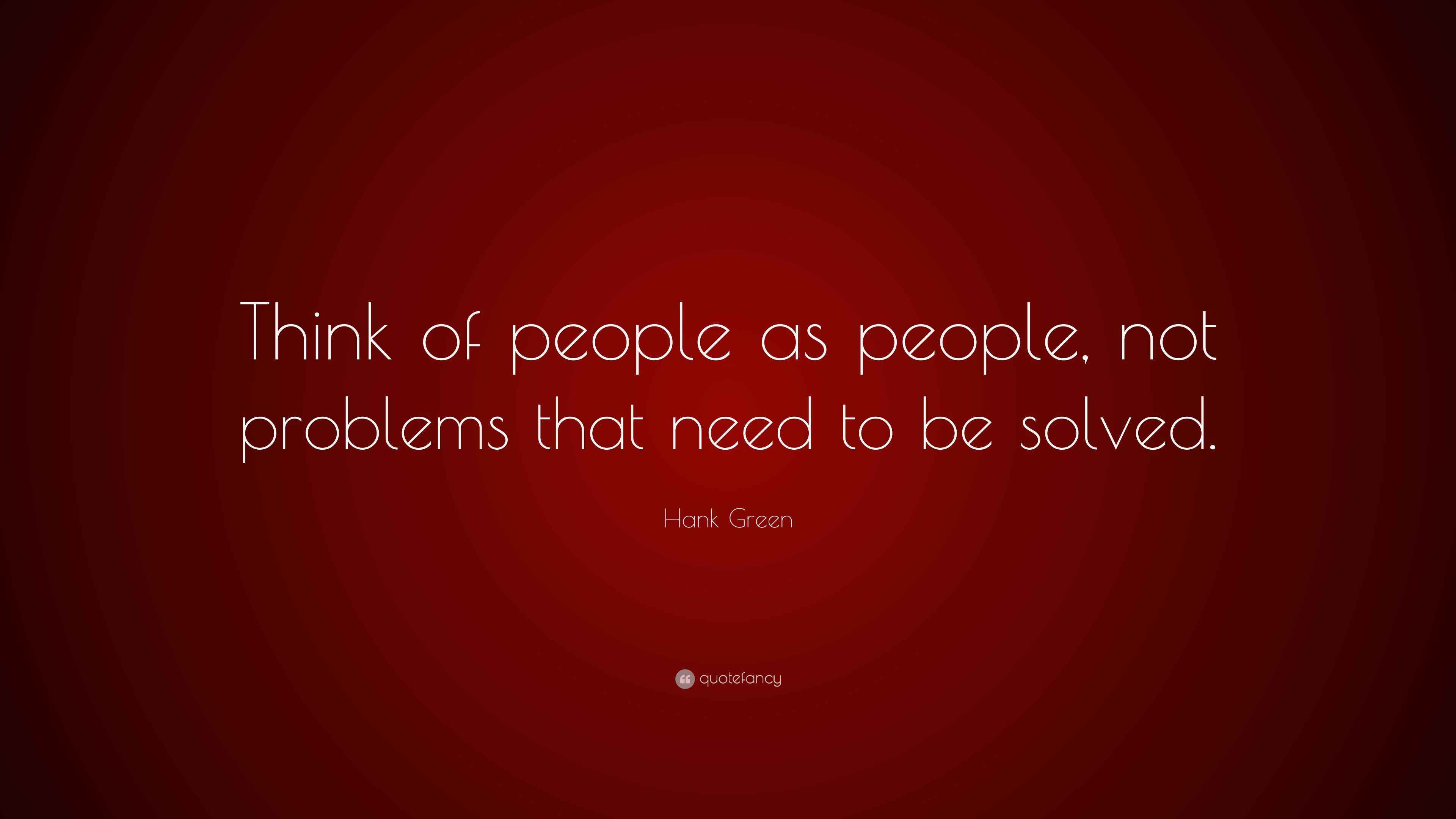 Hank Green Quote: “Think of people as people, not problems that need to ...