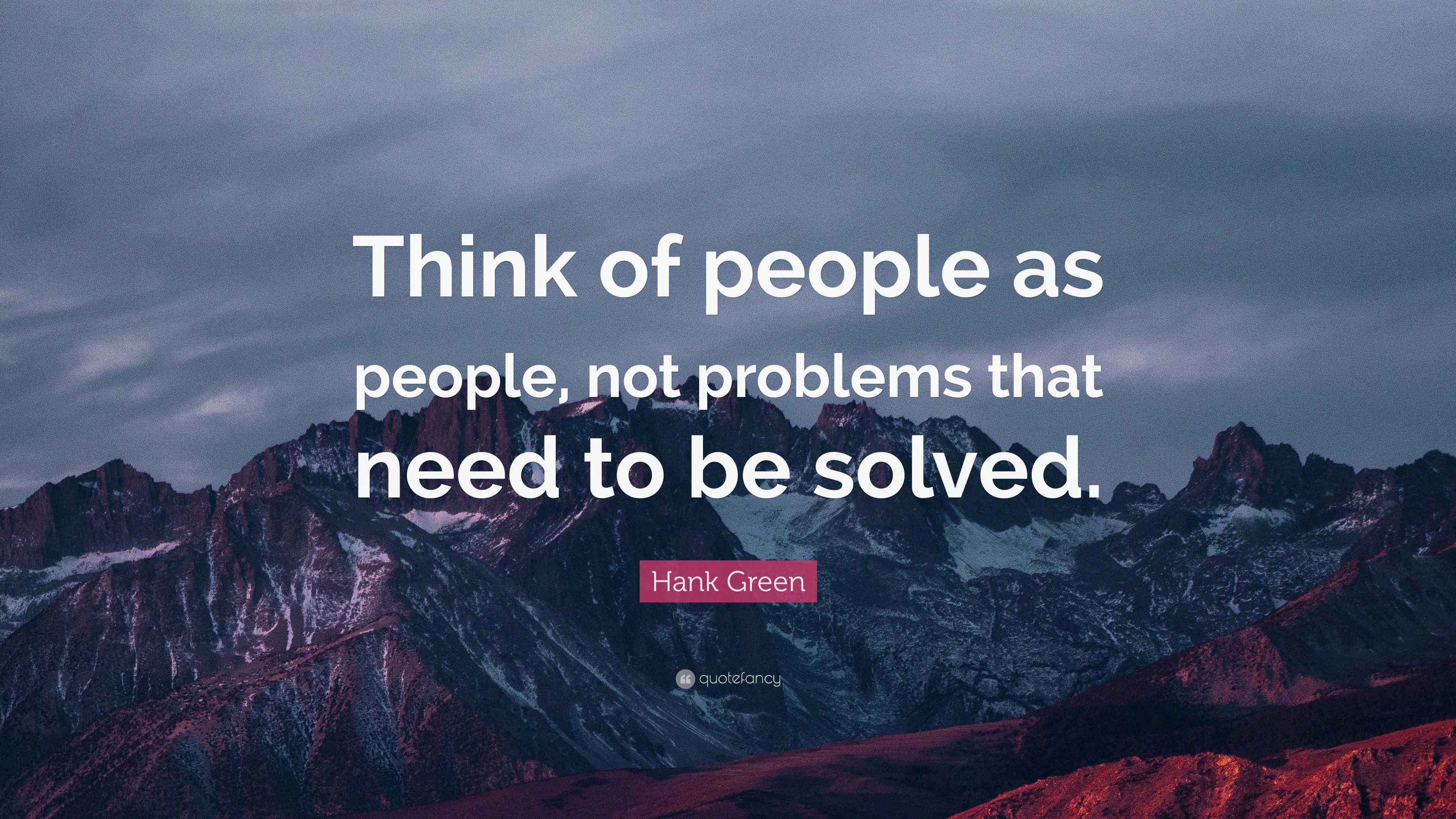Hank Green Quote: “Think of people as people, not problems that need to ...