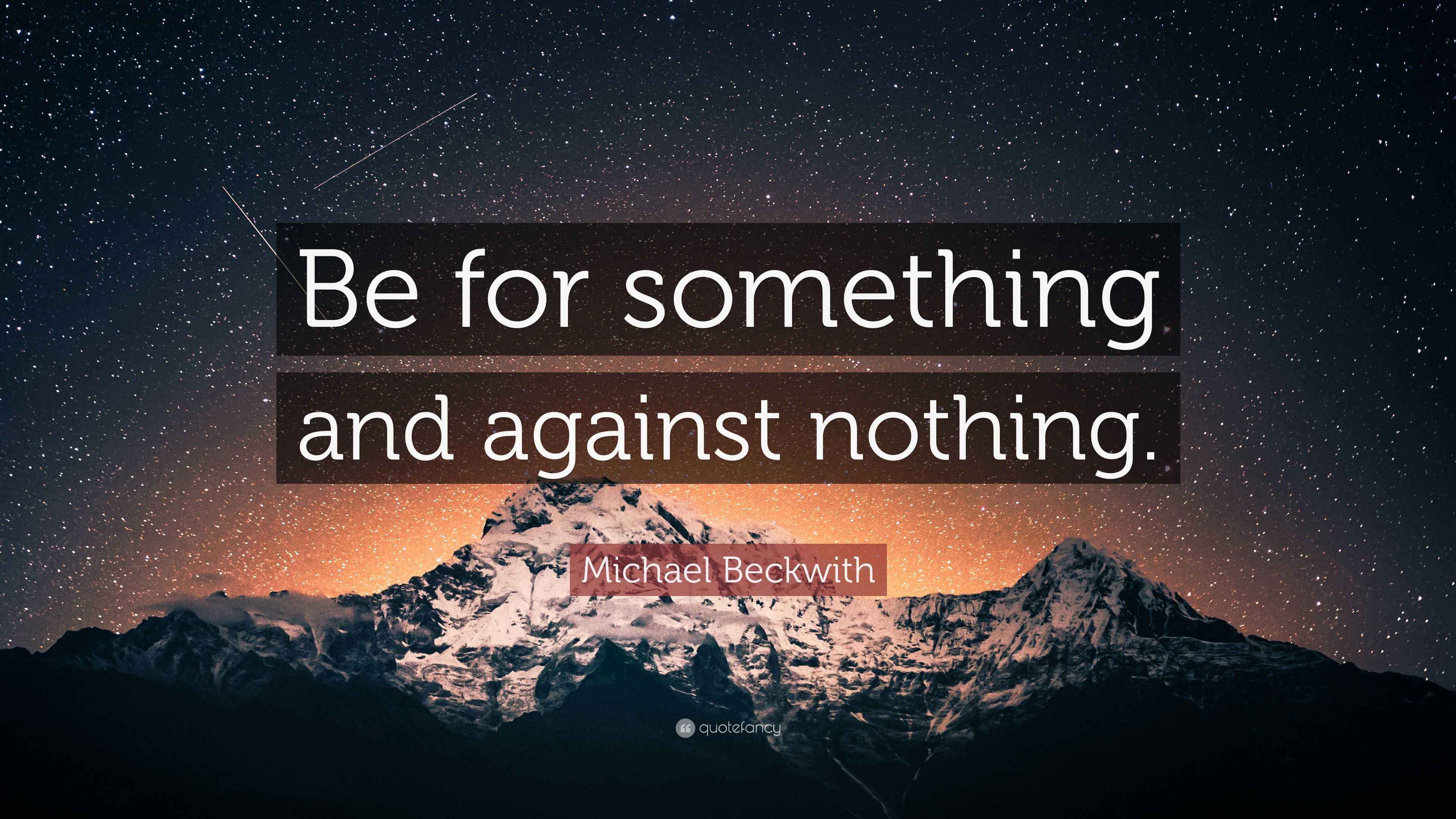 Michael Beckwith Quote: “Be for something and against nothing.”