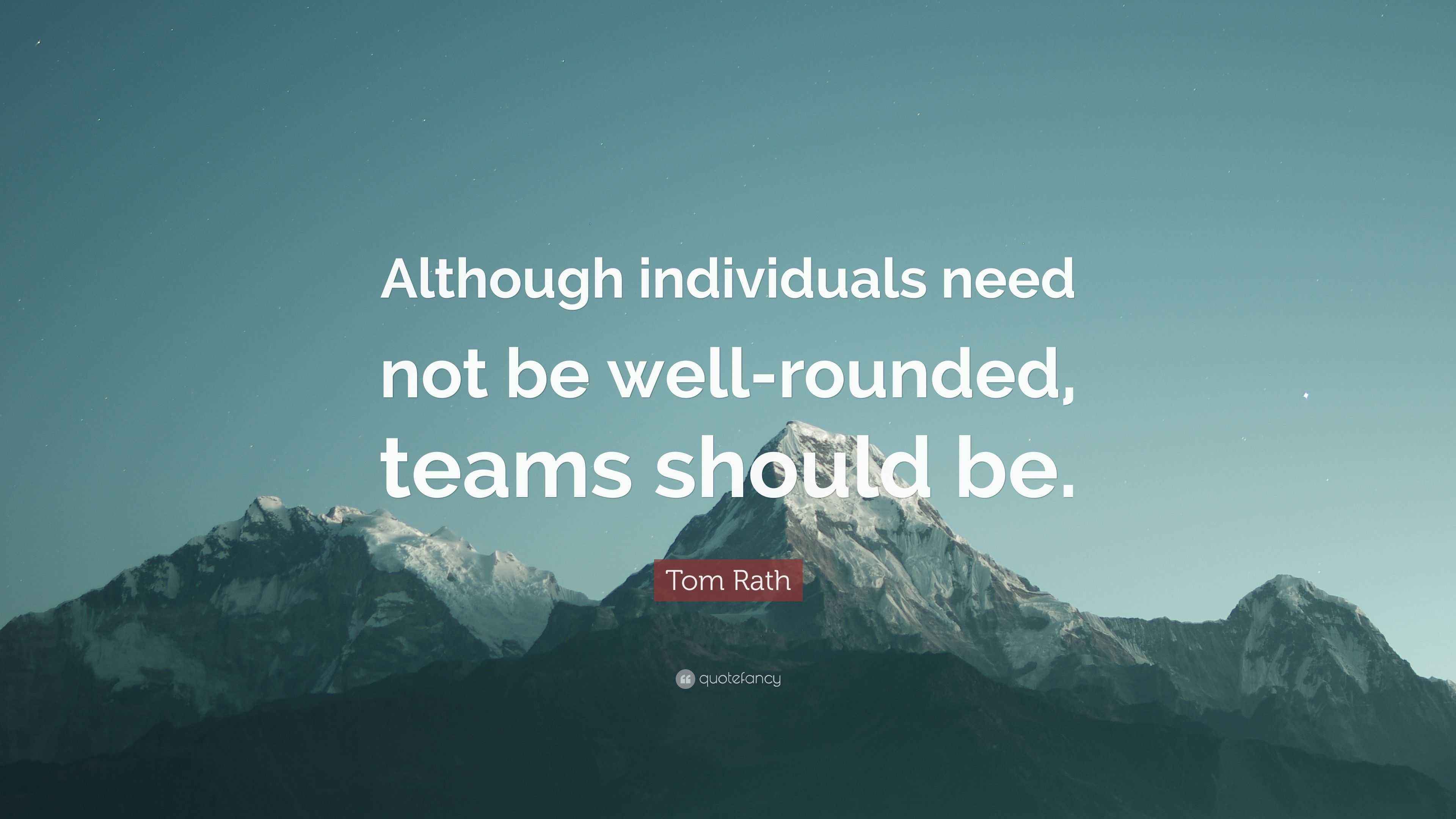 Tom Rath Quote: “Although individuals need not be well-rounded, teams ...