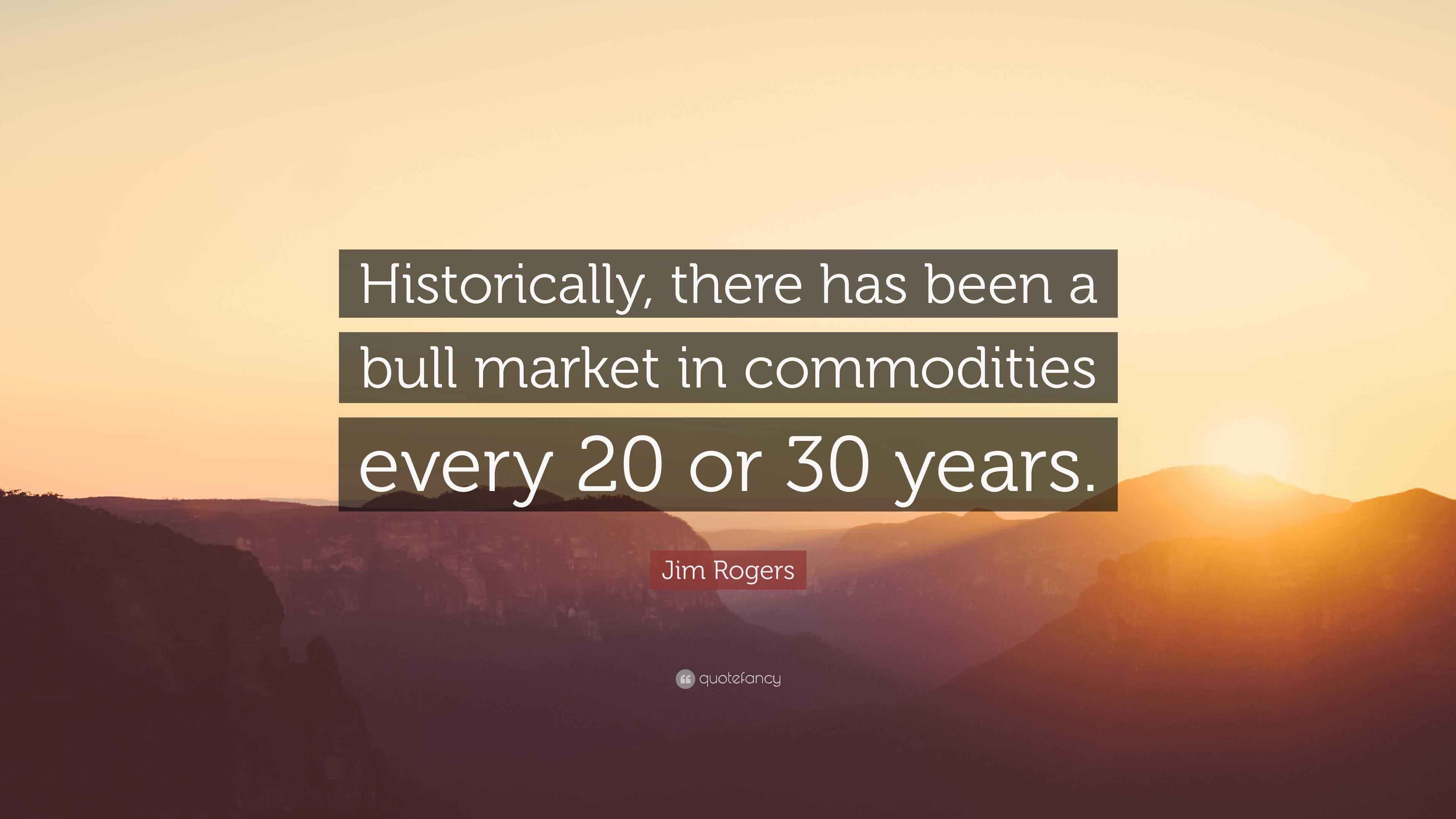 Jim Rogers Quote: “Historically, there has been a bull market in ...
