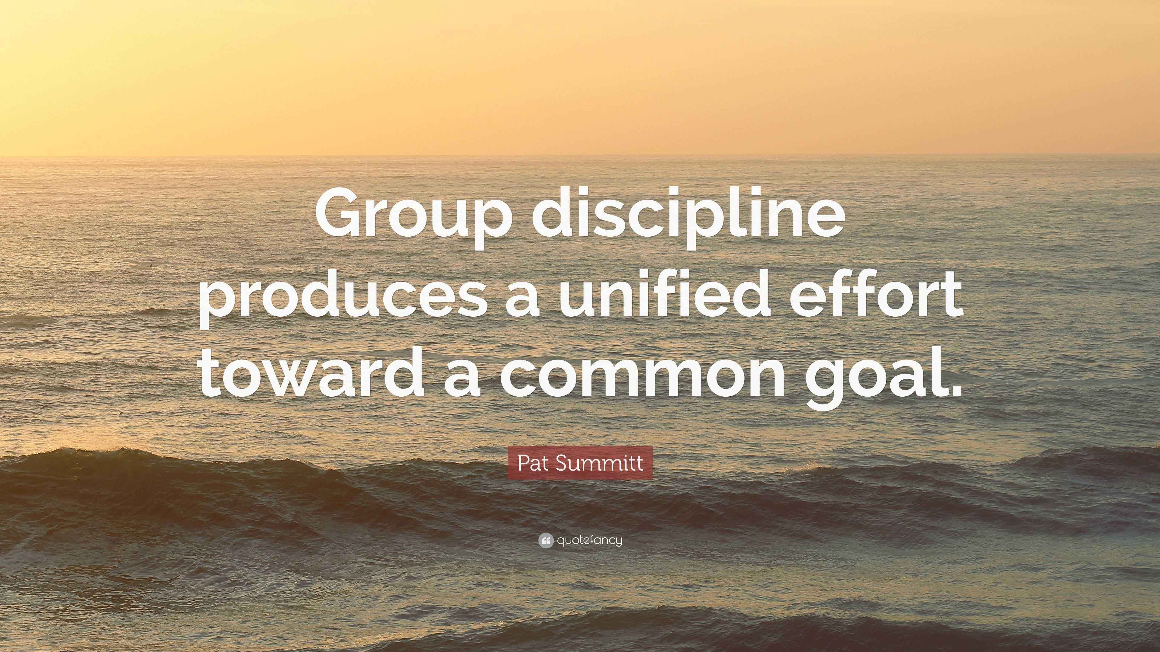 Pat Summitt Quote: “Group discipline produces a unified effort toward a ...