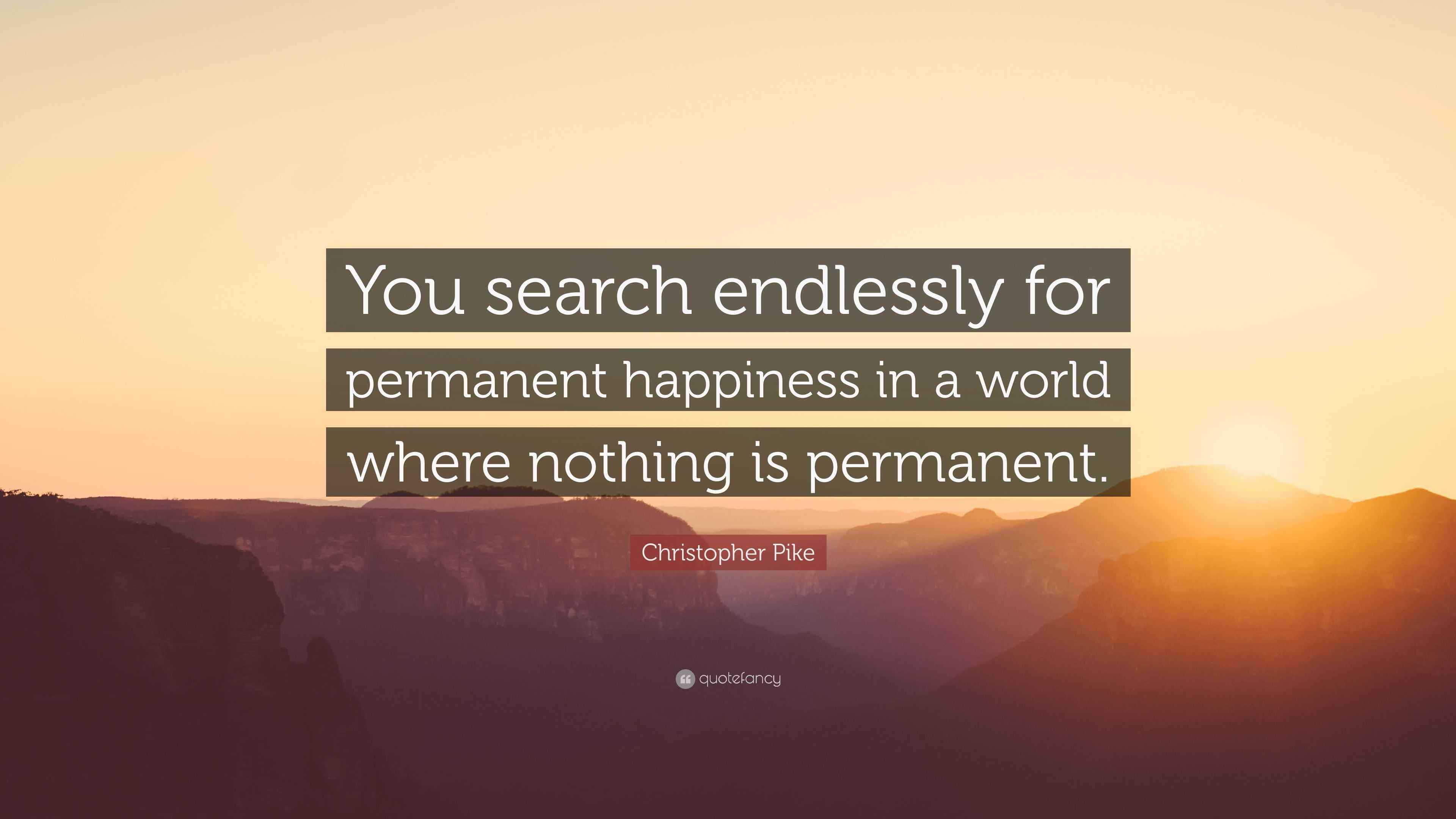 Christopher Pike Quote: “You search endlessly for permanent happiness ...