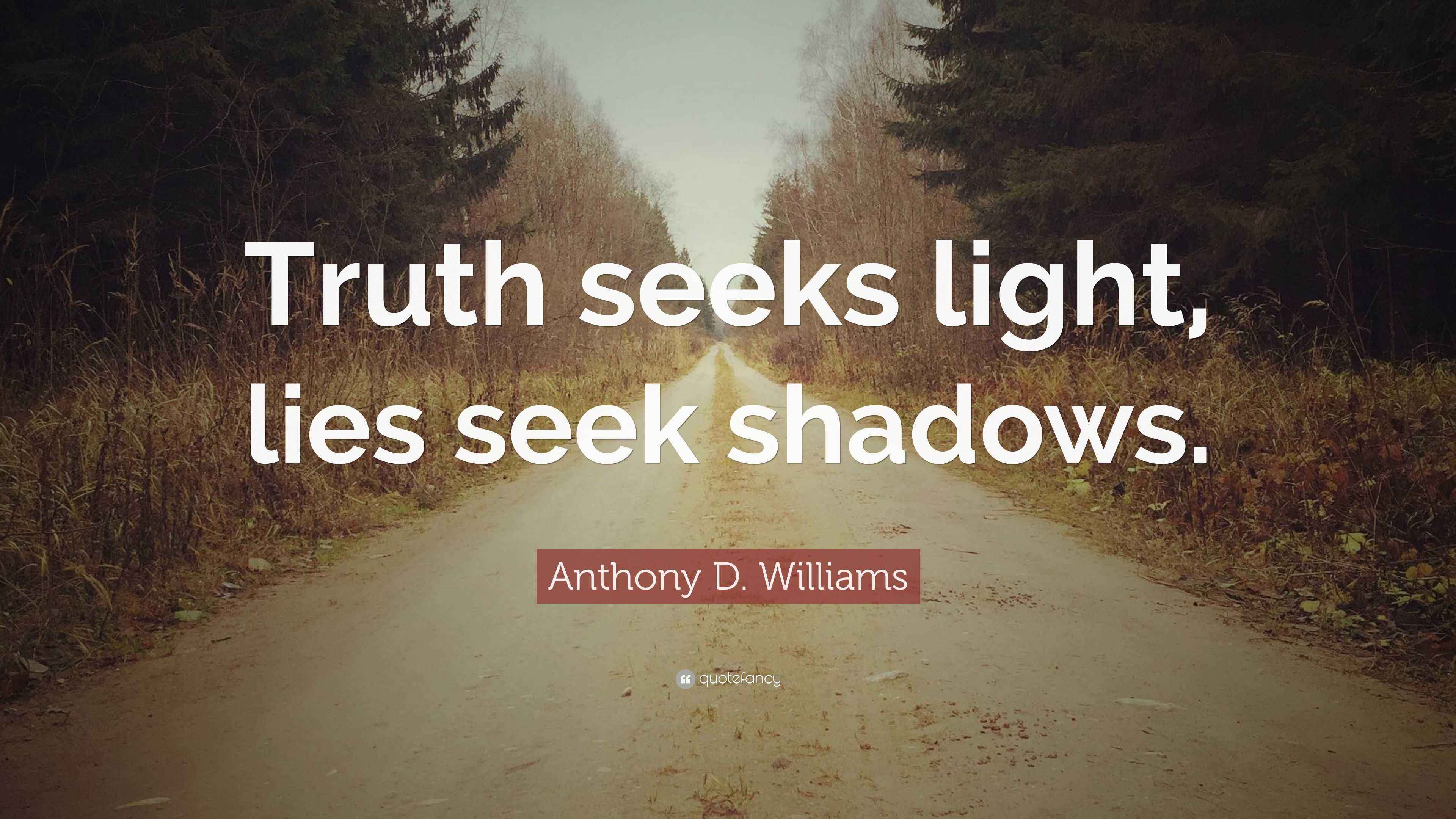 Anthony D. Williams Quote: “Truth seeks light, lies seek shadows.”