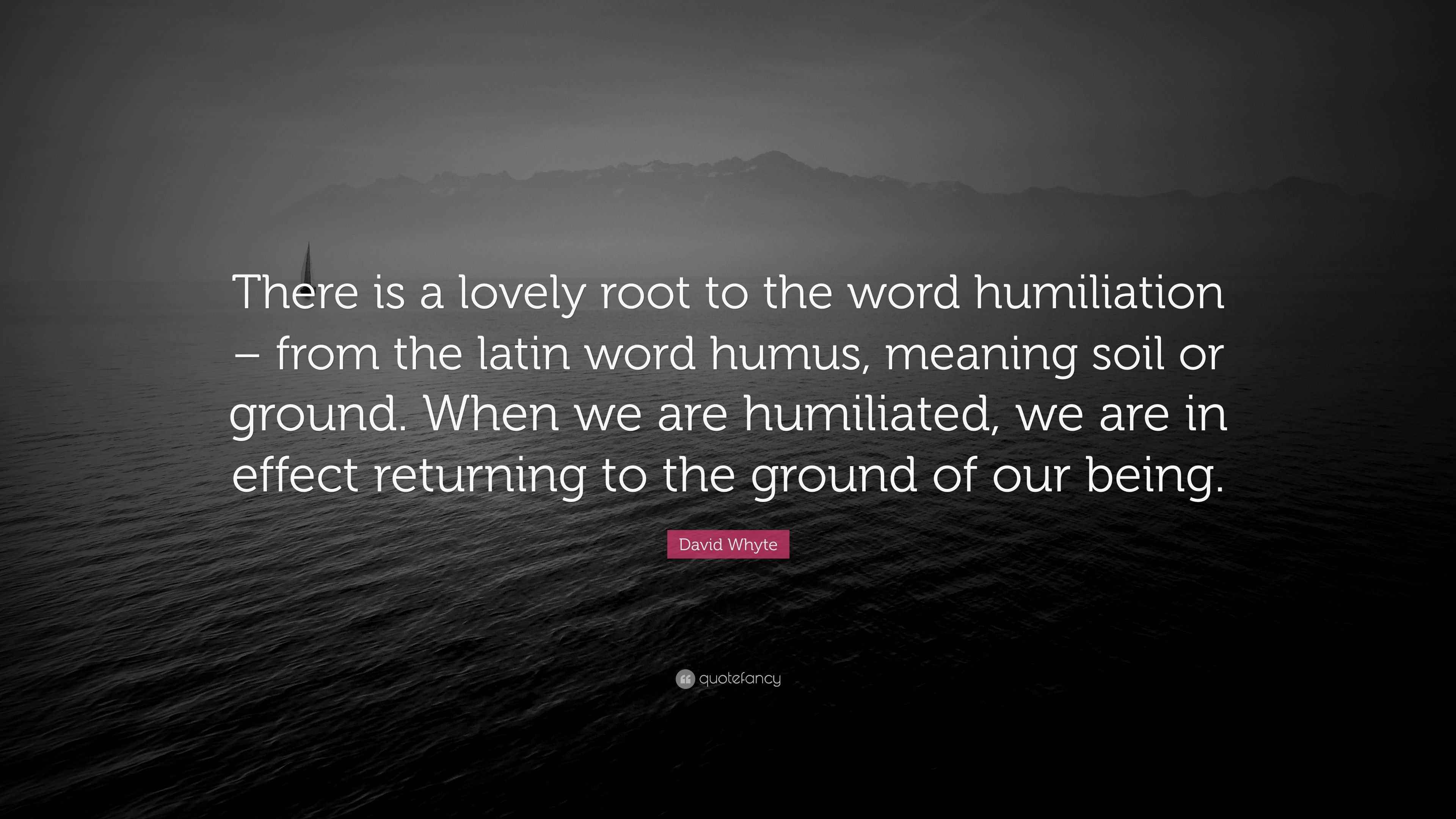 David Whyte Quote: “There is a lovely root to the word humiliation ...