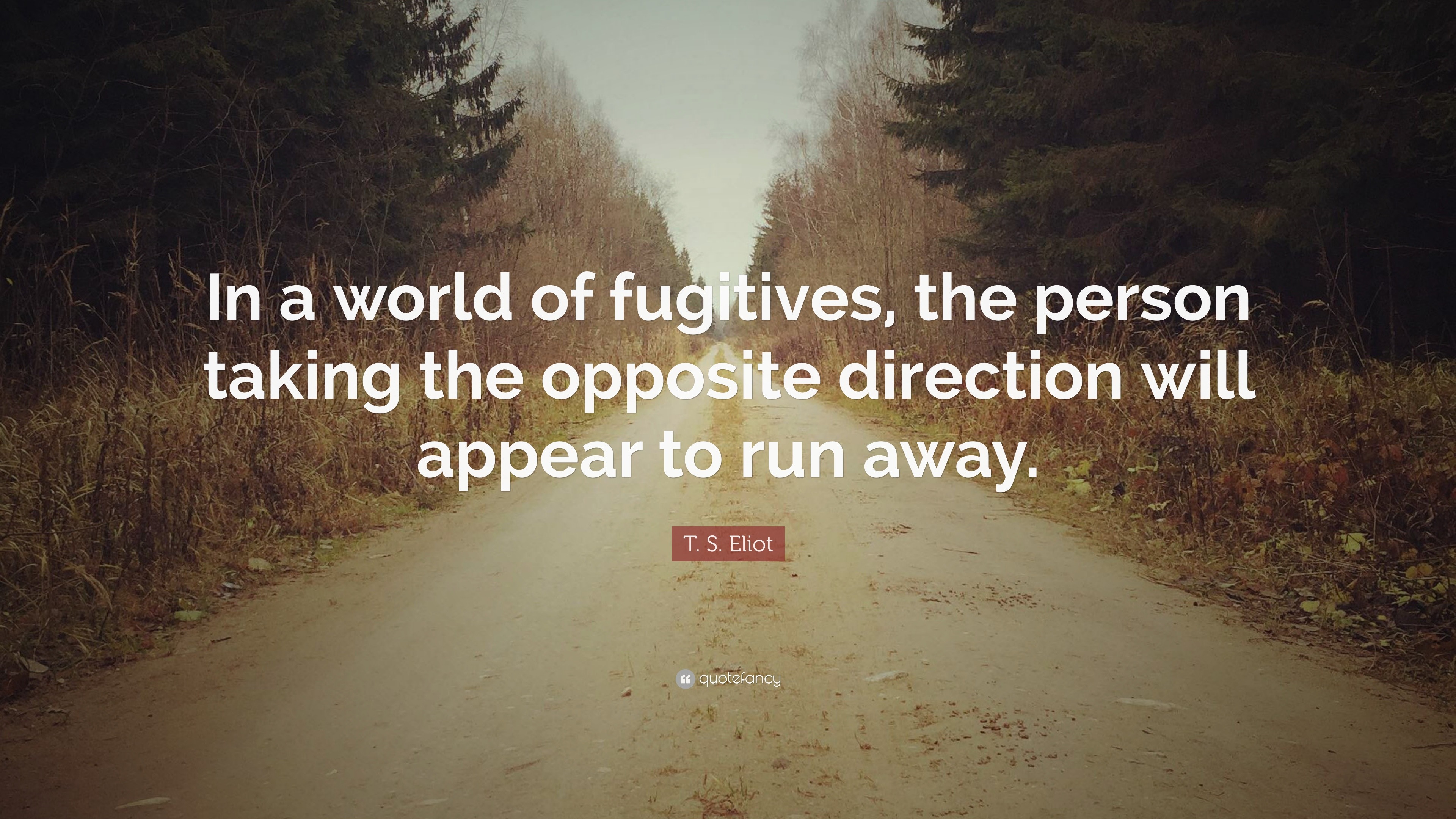 T. S. Eliot Quote: “In a world of fugitives, the person taking the ...