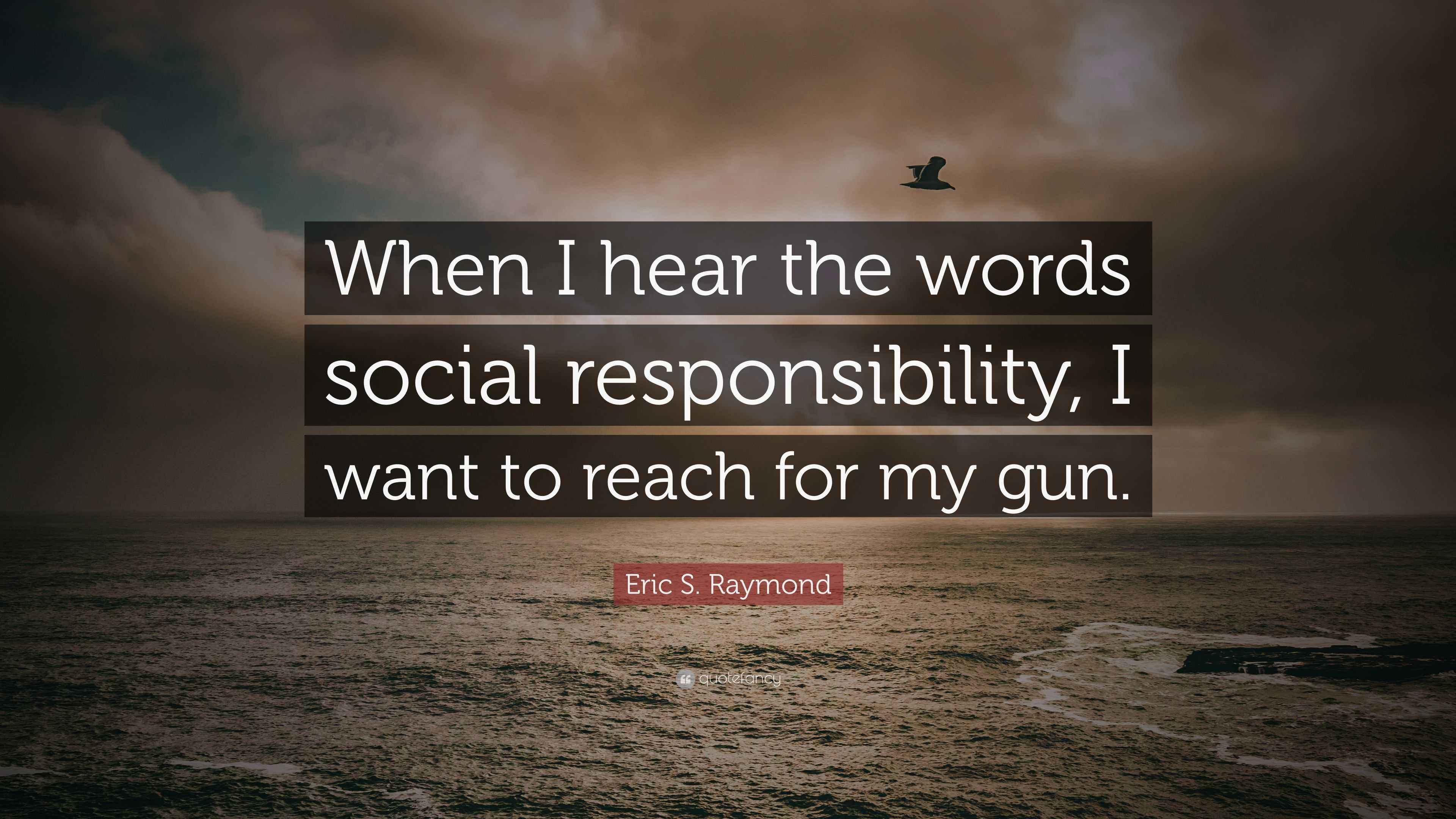 Eric S. Raymond Quote: “When I hear the words social responsibility, I ...