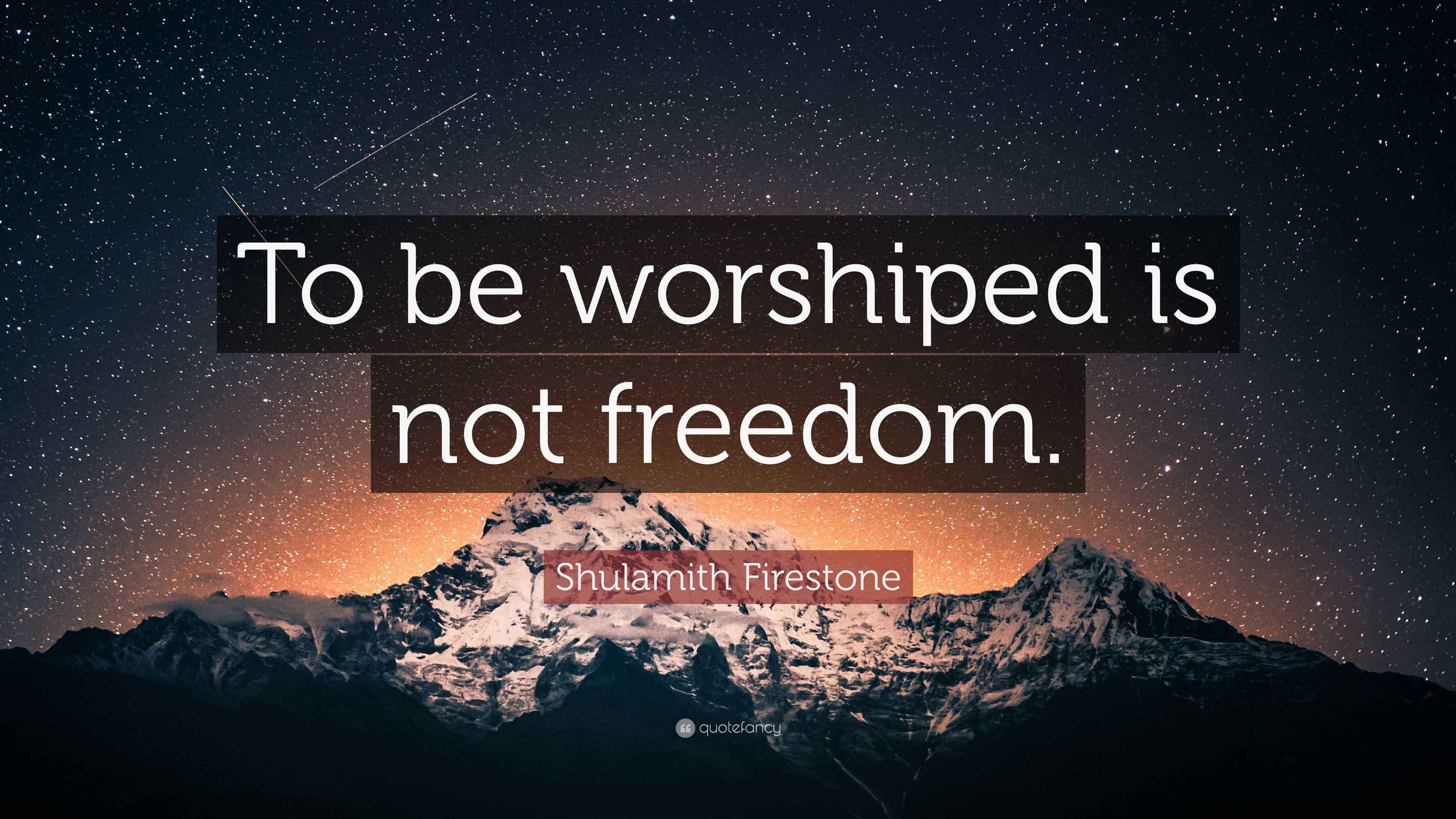 Shulamith Firestone Quote: “To be worshiped is not freedom.”