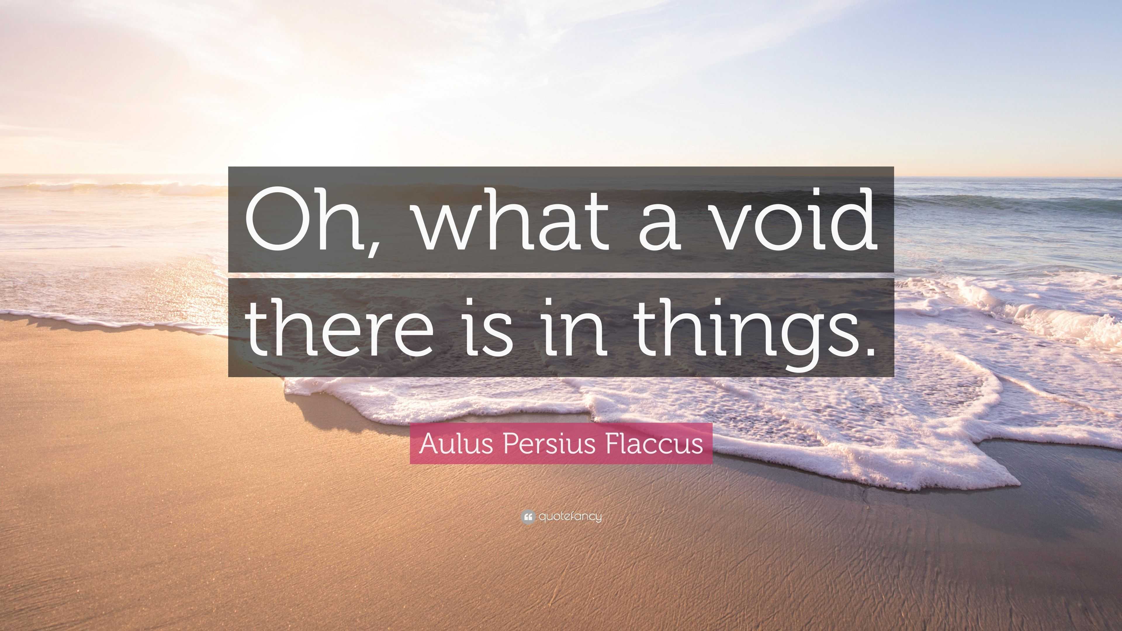 Aulus Persius Flaccus Quote: “Oh, what a void there is in things.”