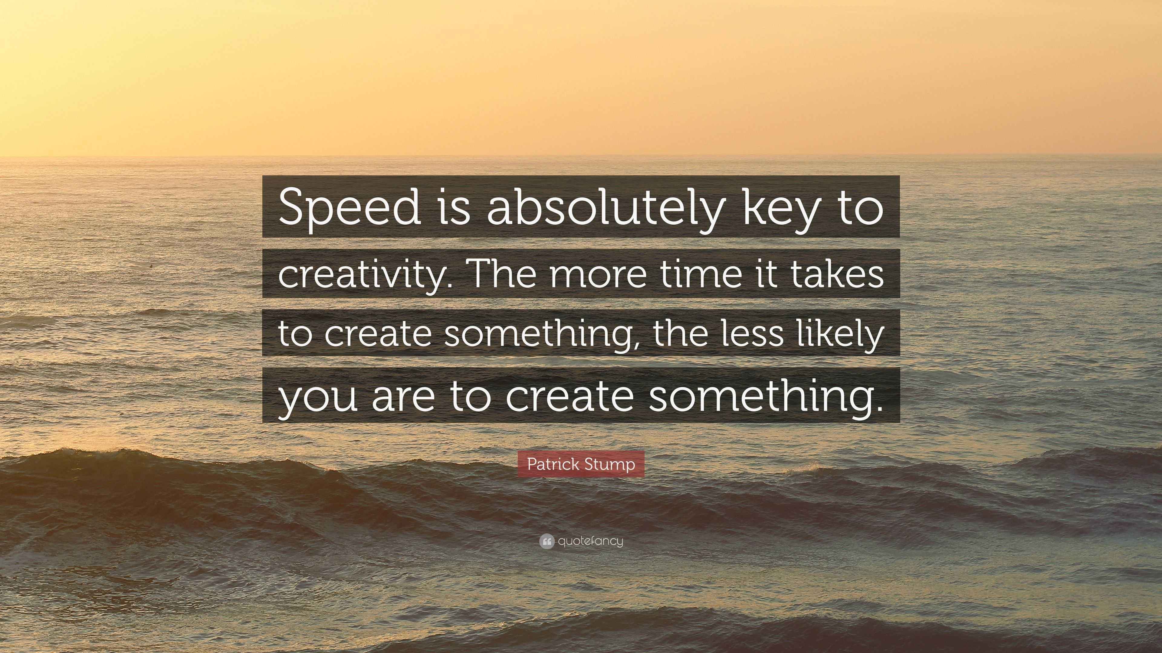 Patrick Stump Quote: “Speed is absolutely key to creativity. The more ...