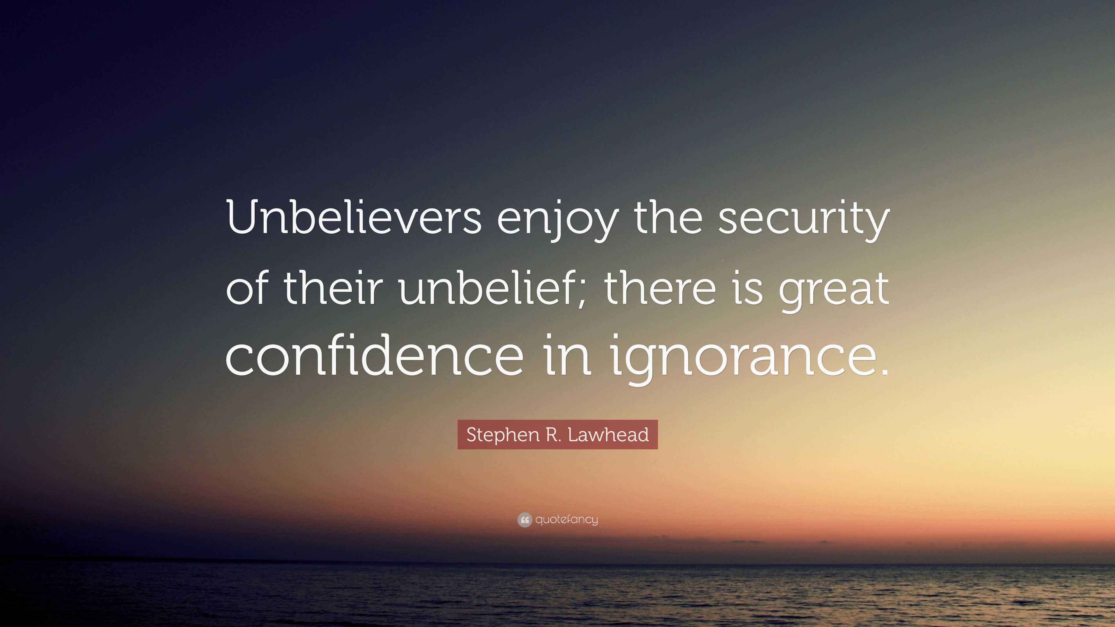 Stephen R. Lawhead Quote: “Unbelievers enjoy the security of their ...