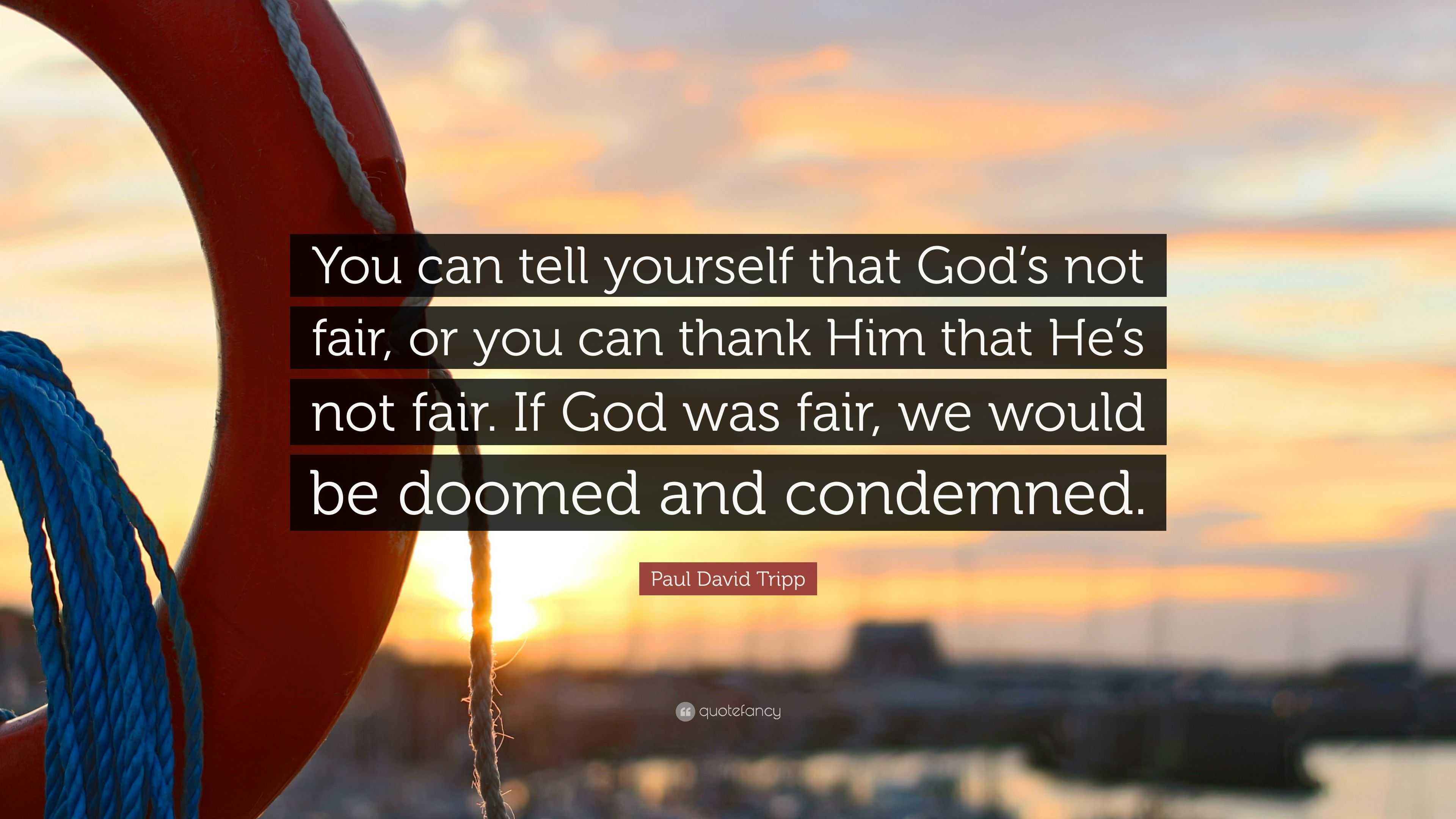 Paul David Tripp Quote: “You can tell yourself that God’s not fair, or ...