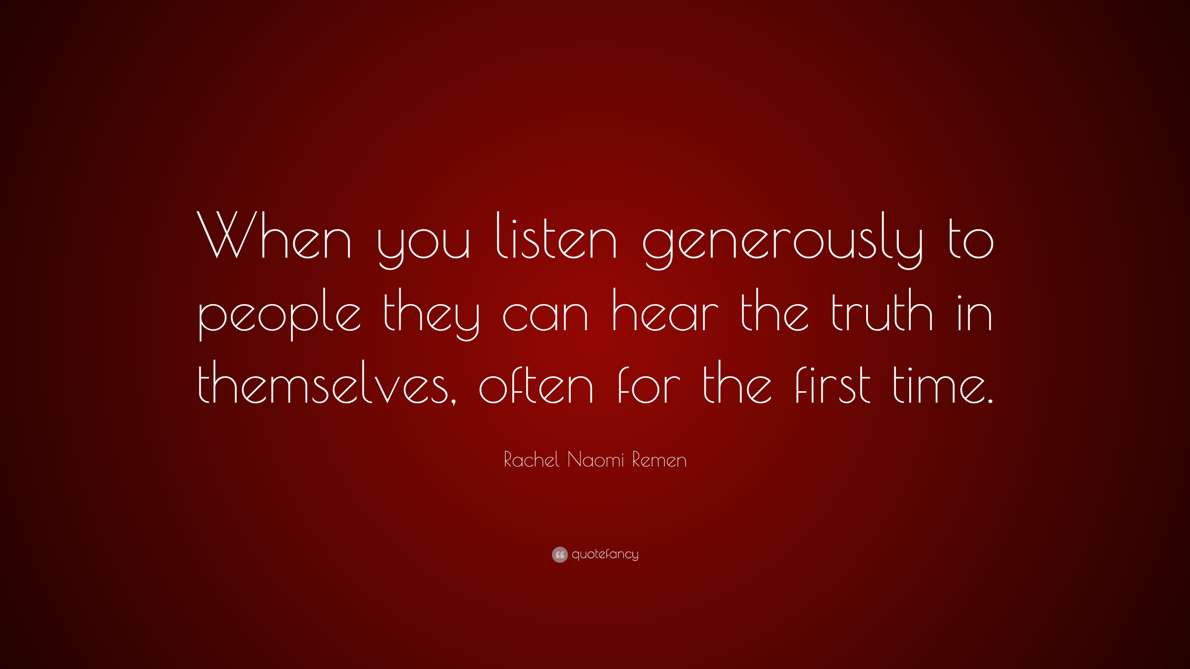 Rachel Naomi Remen Quote: “When you listen generously to people they ...
