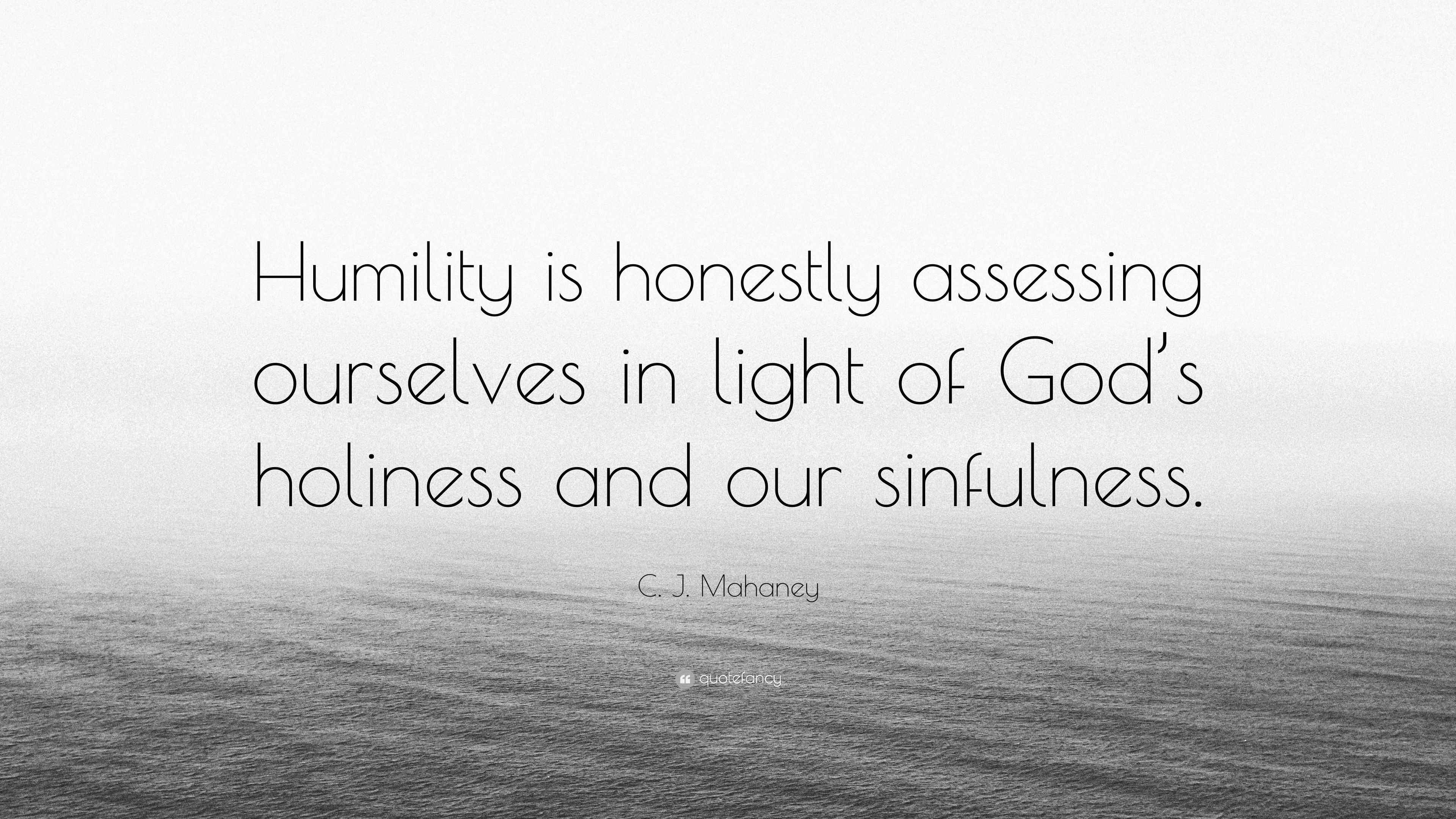 C. J. Mahaney Quote: “Humility is honestly assessing ourselves in light ...