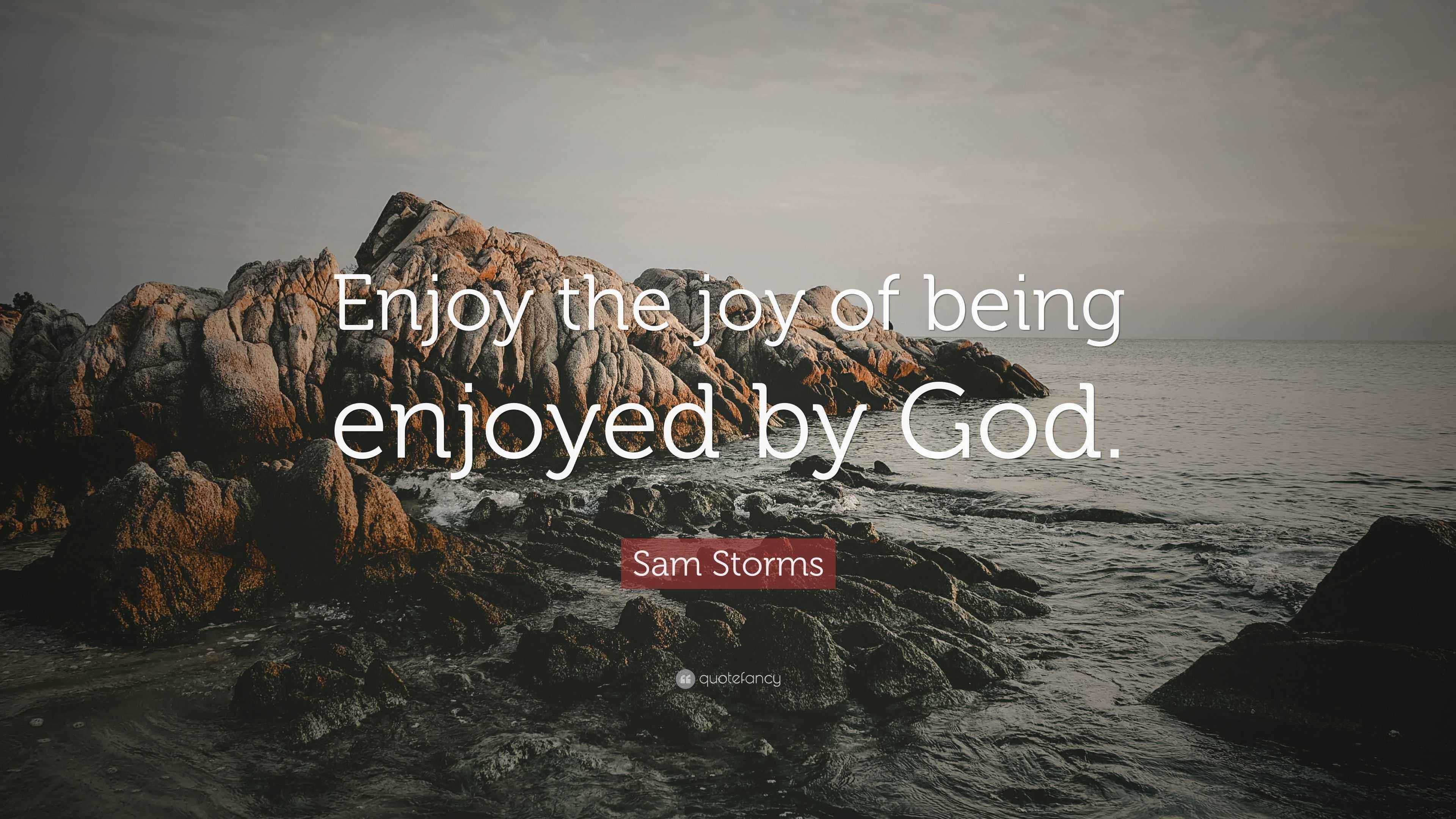 Sam Storms Quote: “Enjoy the joy of being enjoyed by God.”