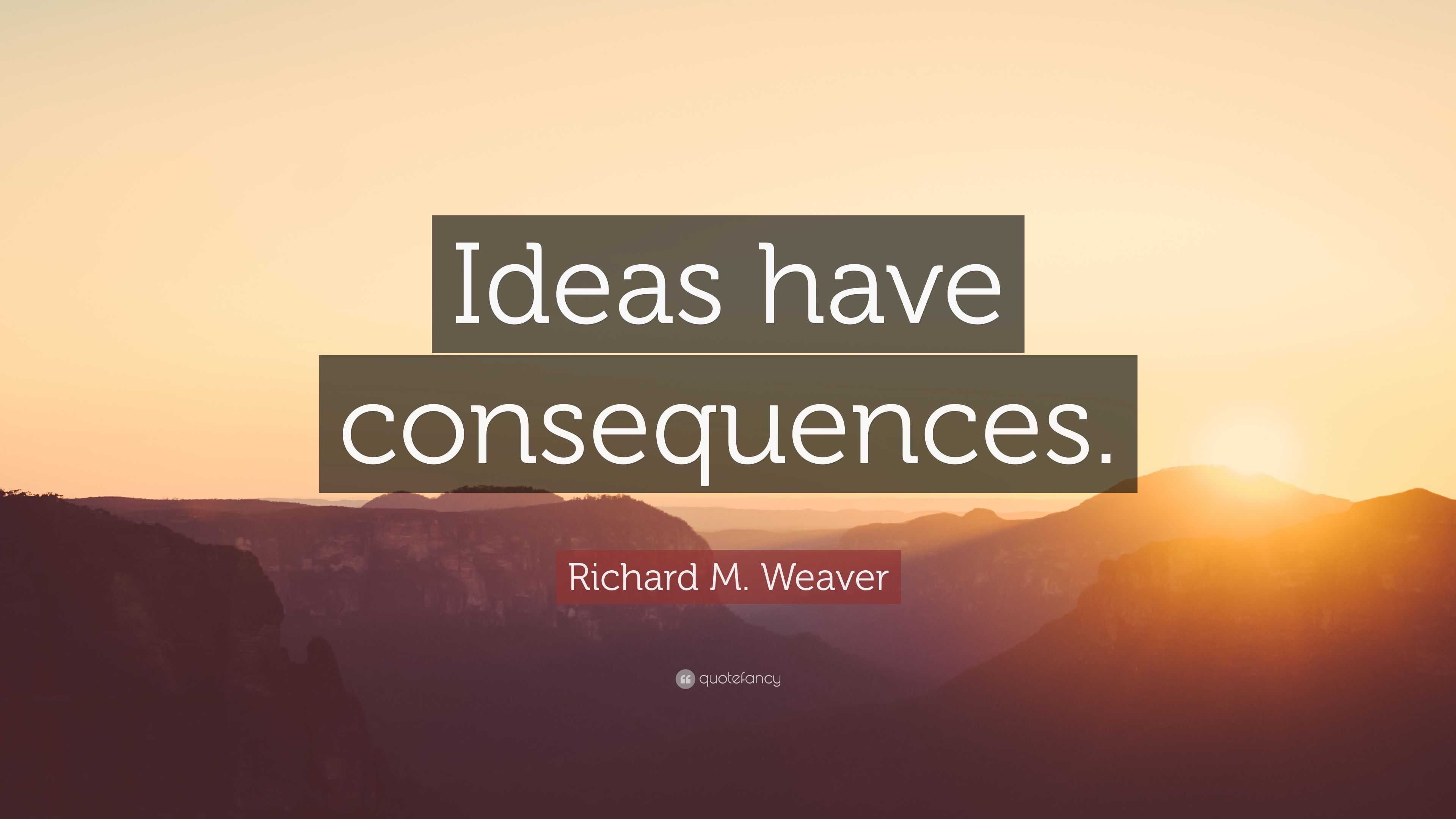 Richard M. Weaver Quote: “Ideas have consequences.”