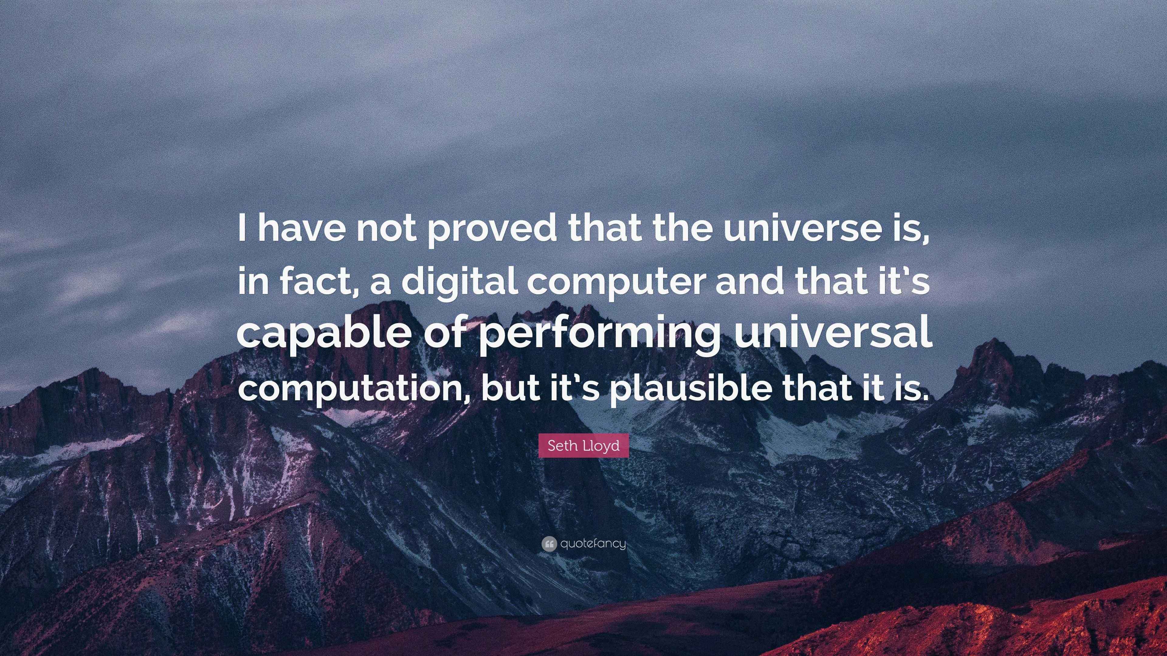 Seth Lloyd Quote: “I have not proved that the universe is, in fact, a ...