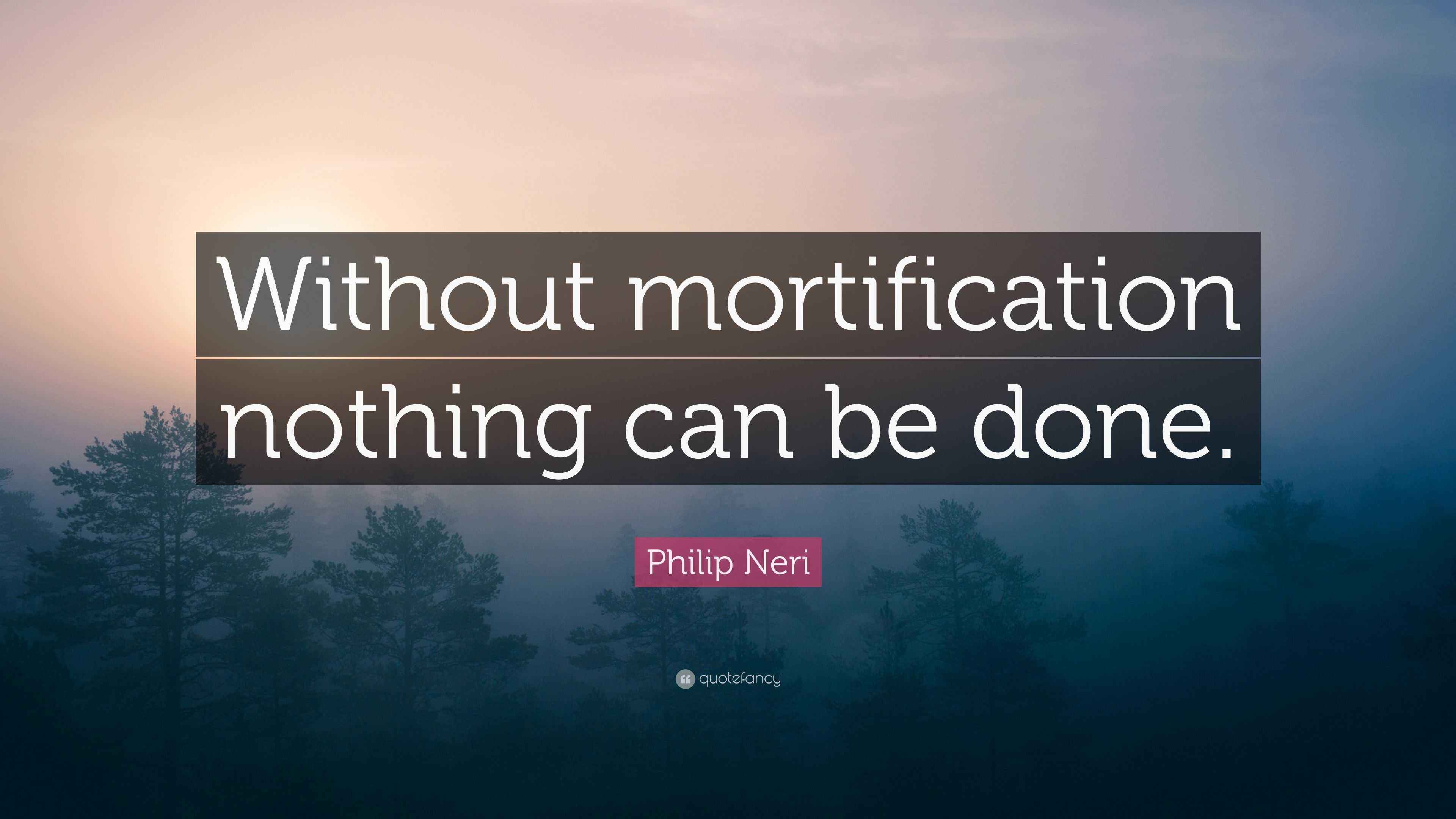 Philip Neri Quote: “Without mortification nothing can be done.”